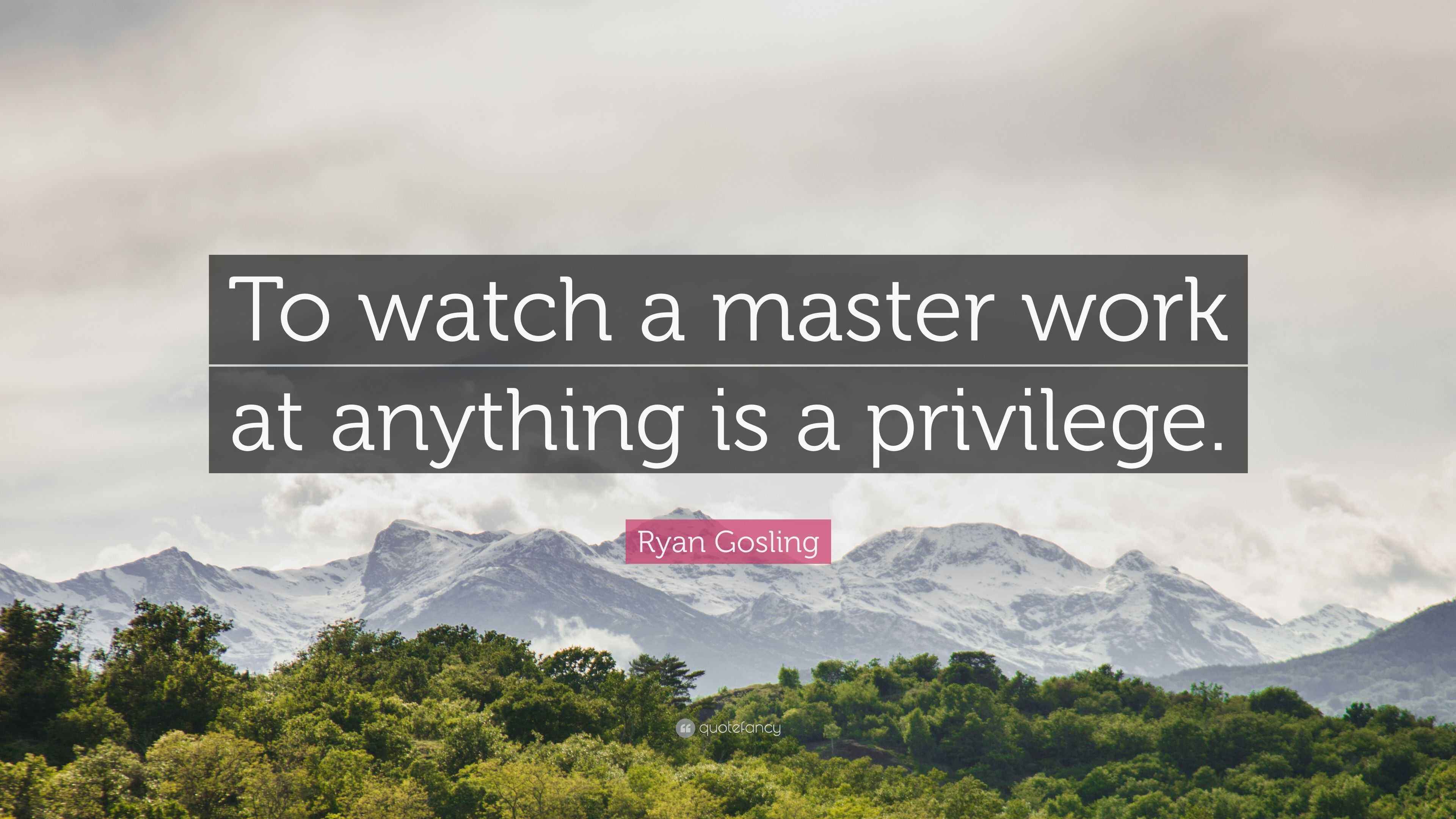 Ryan Gosling Quote: “To watch a master work at anything is a privilege.”