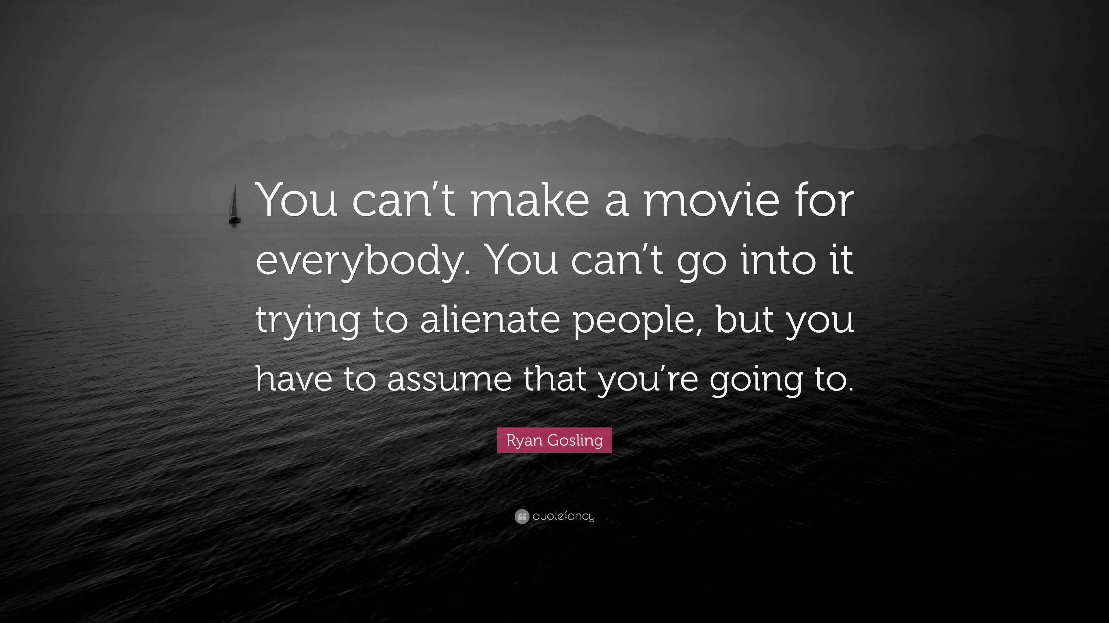 Ryan Gosling Quote: “You can’t make a movie for everybody. You can’t go ...