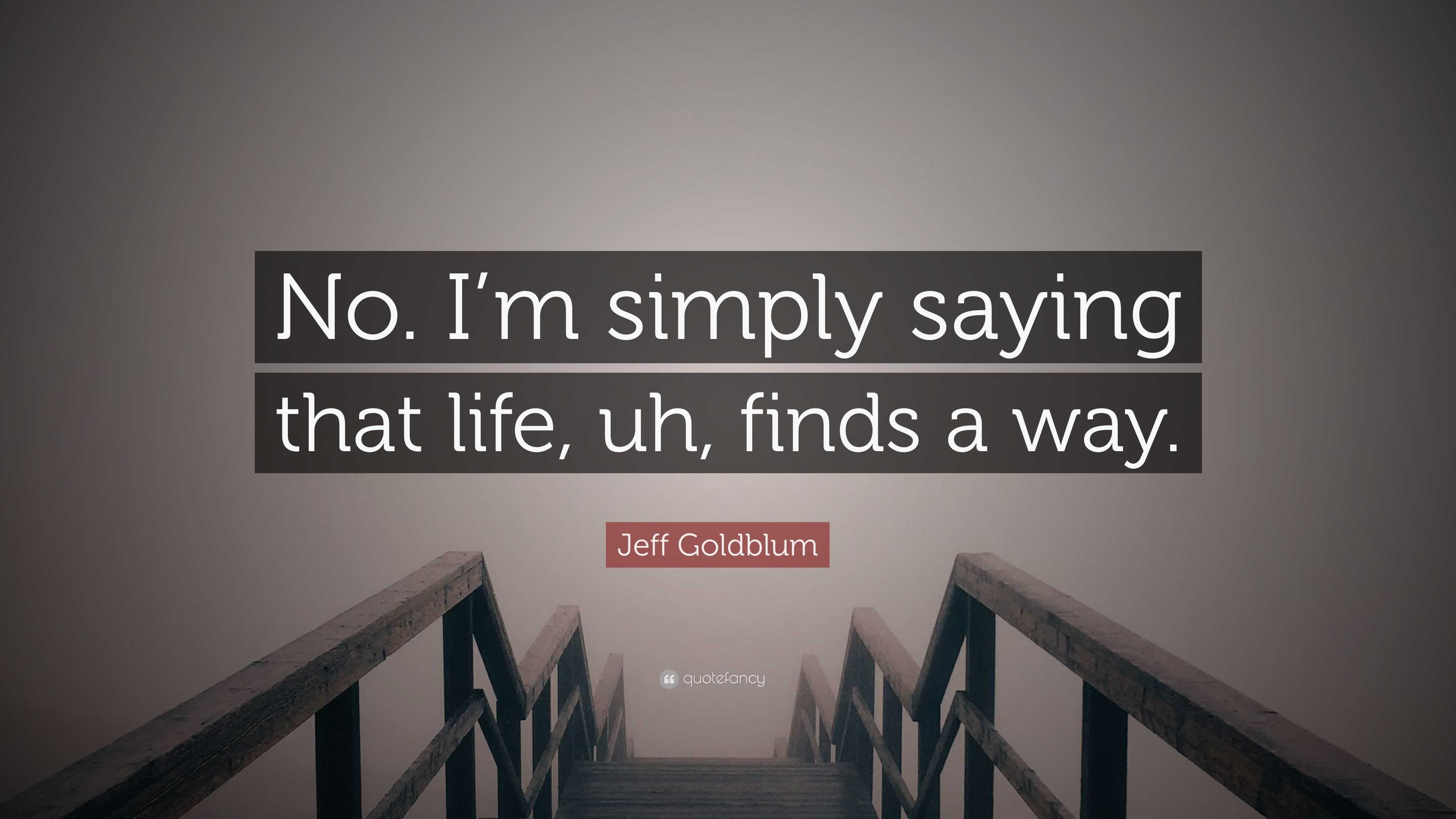 Jeff Goldblum Quote: “No. I’m simply saying that life, uh, finds a way.”