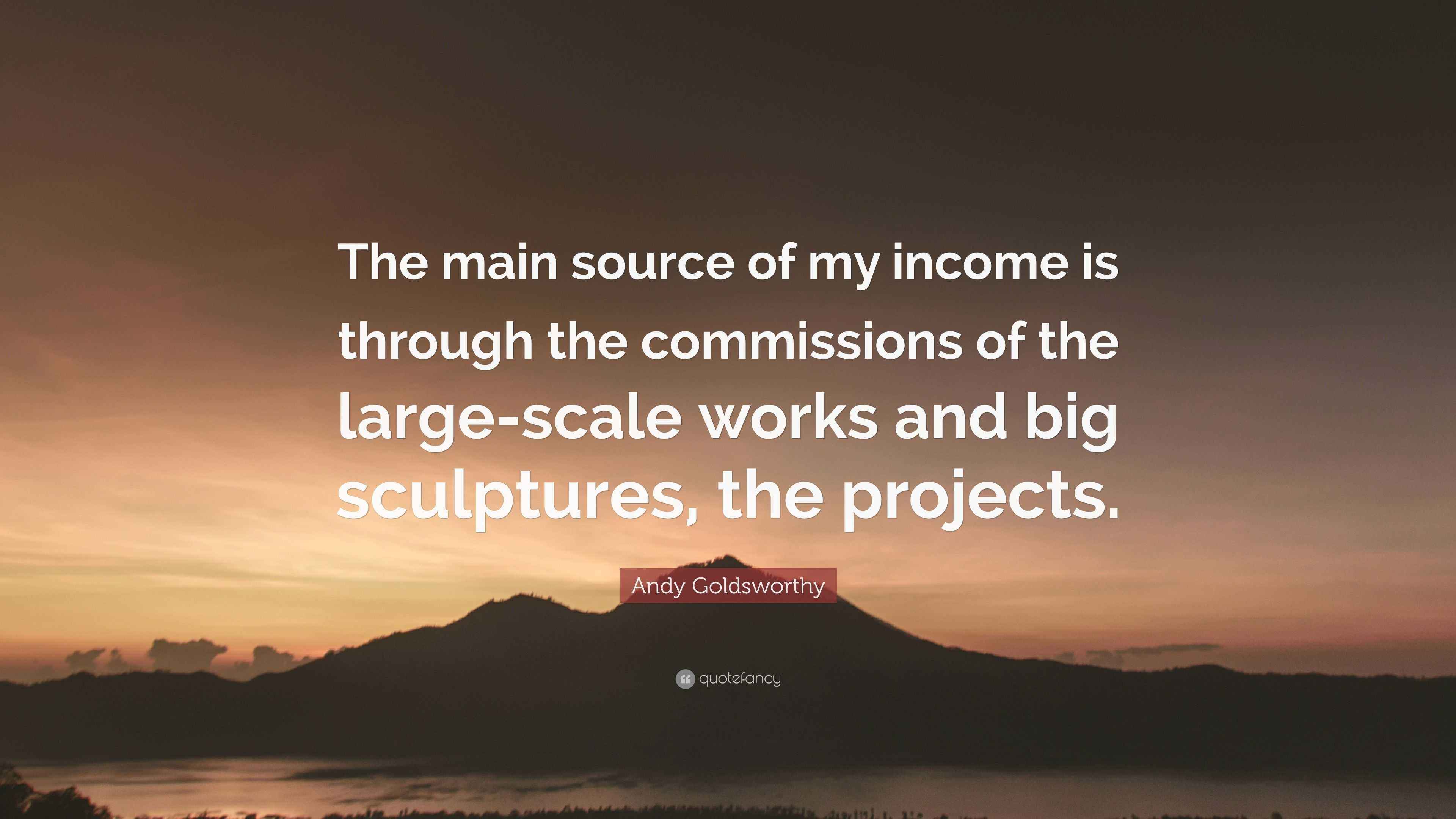 Andy Goldsworthy Quote: “The main source of my income is through the ...