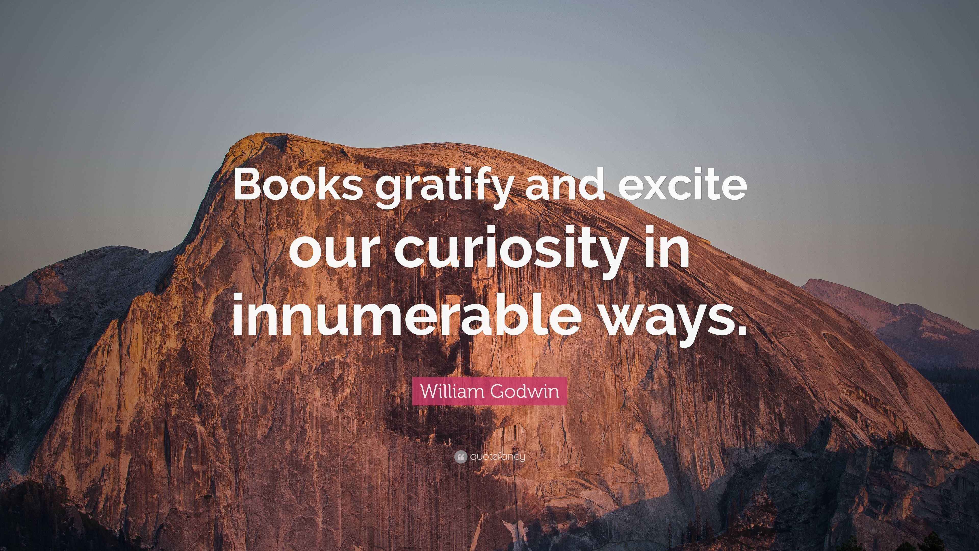 William Godwin Quote: “Books gratify and excite our curiosity in ...