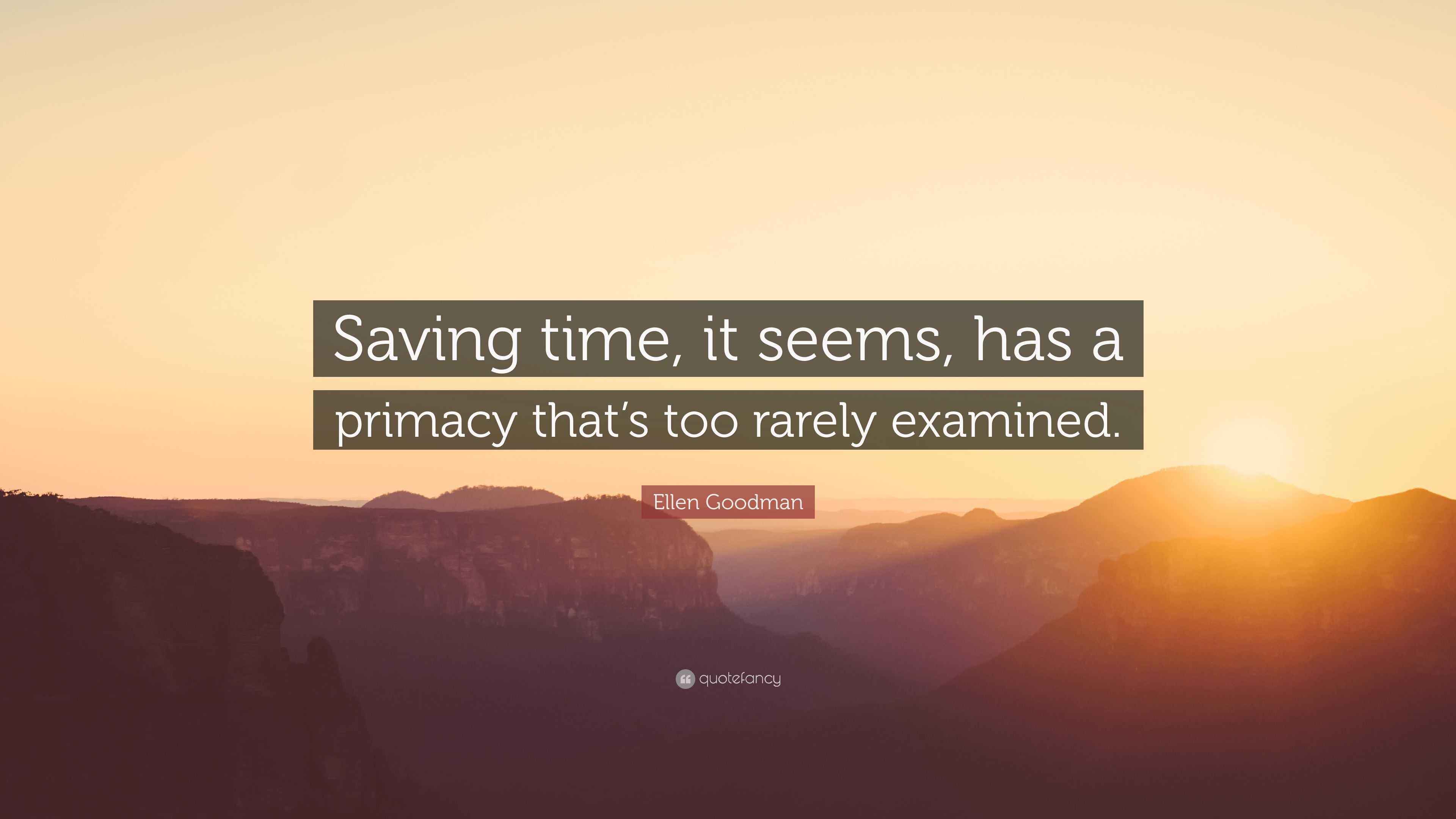 Ellen Goodman Quote: “Saving time, it seems, has a primacy that’s too ...