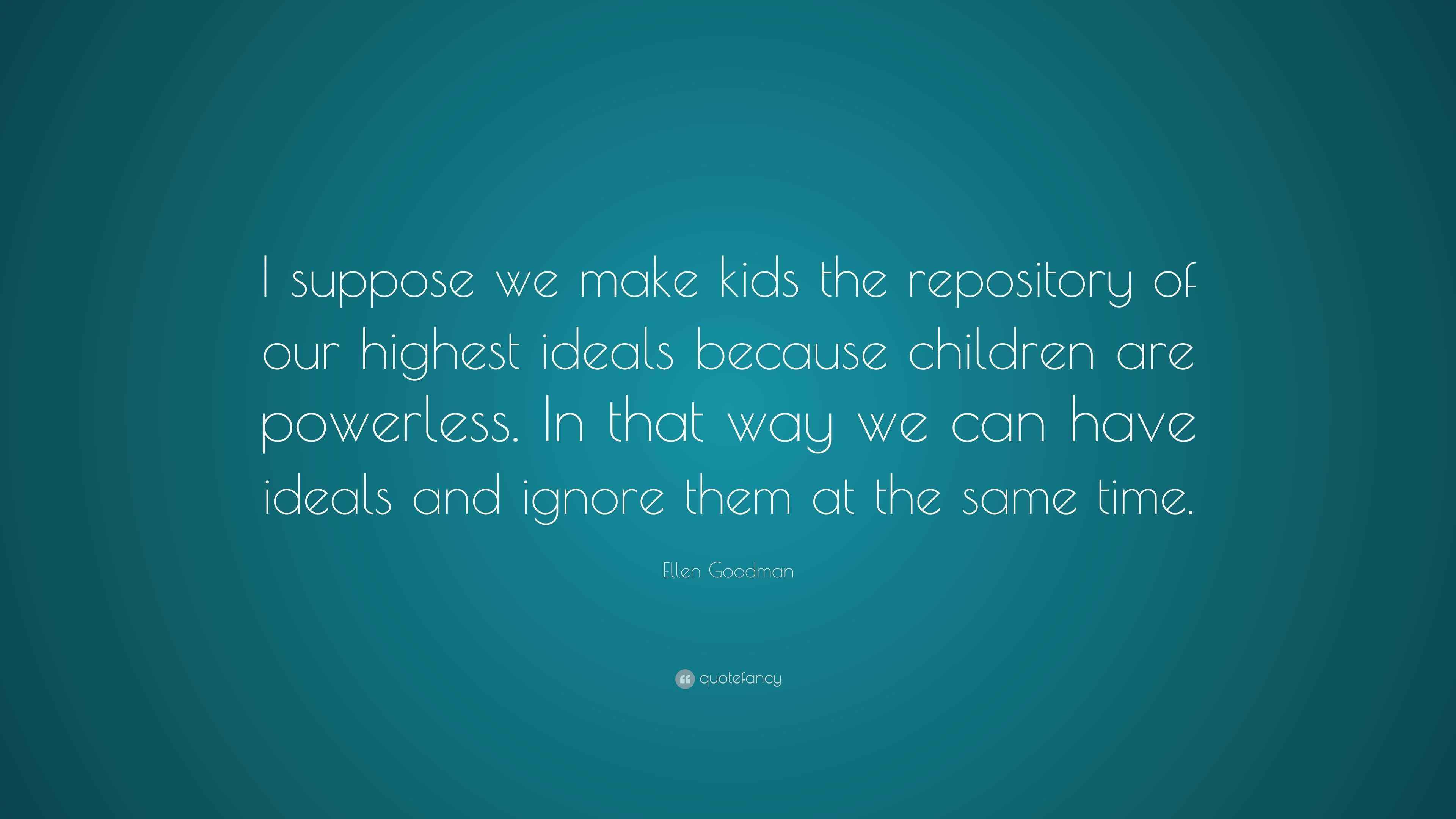Ellen Goodman Quote: “I suppose we make kids the repository of our ...