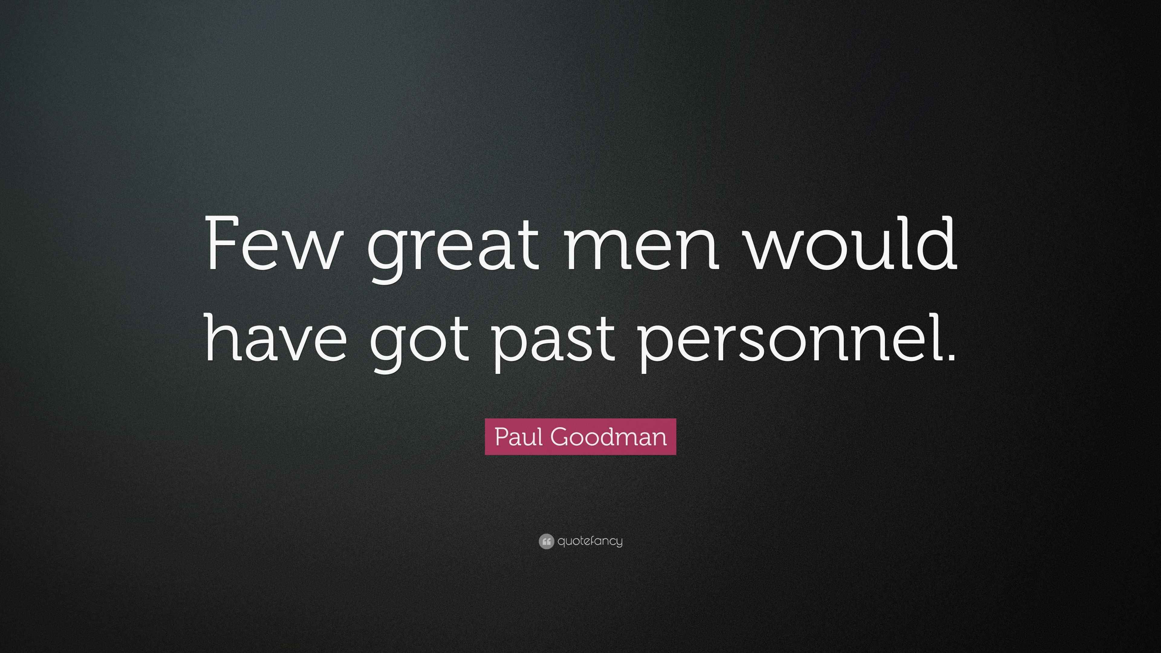 Paul Goodman Quote: “Few great men would have got past personnel.”