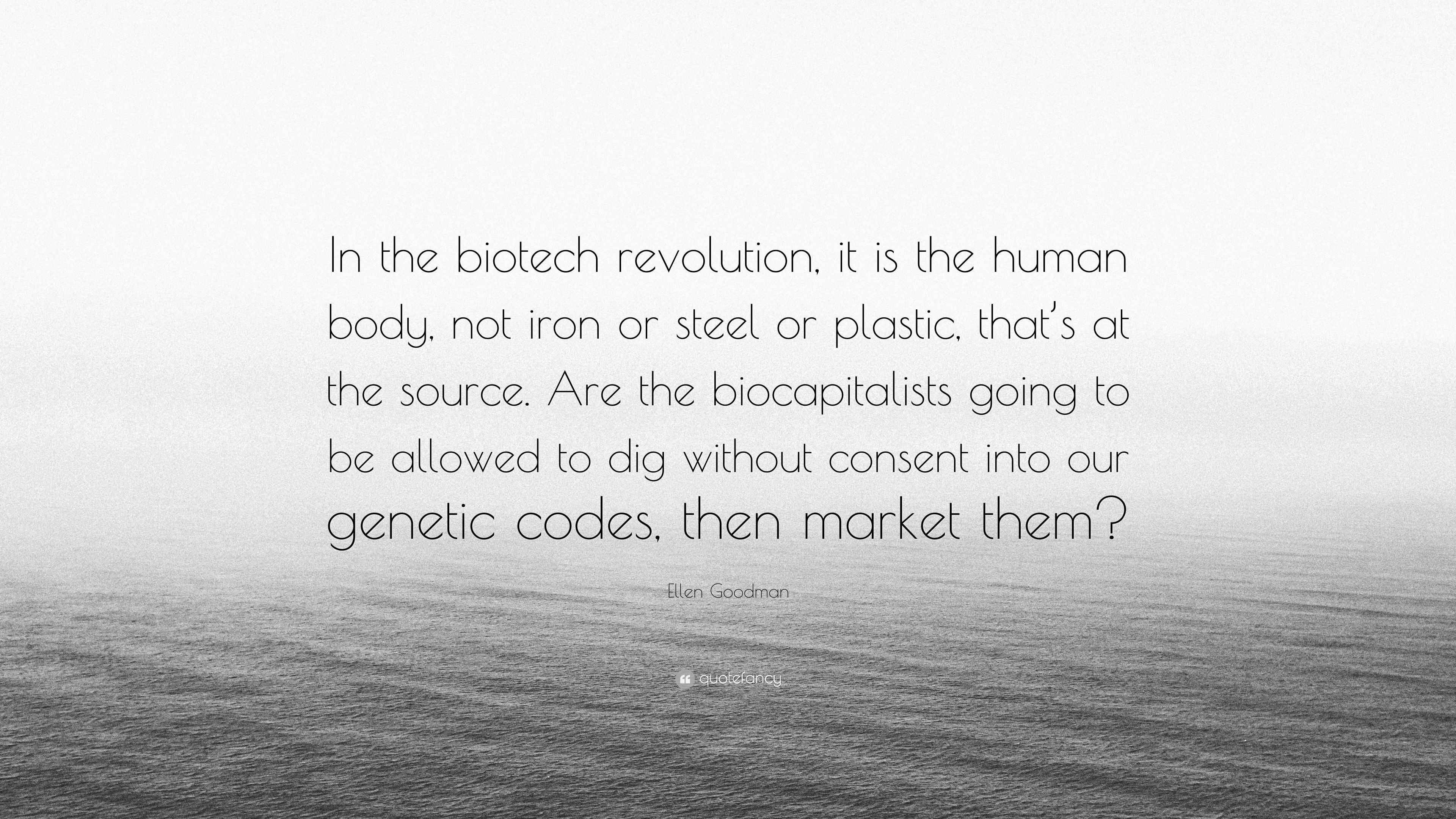Ellen Goodman Quote: “In the biotech revolution, it is the human body ...