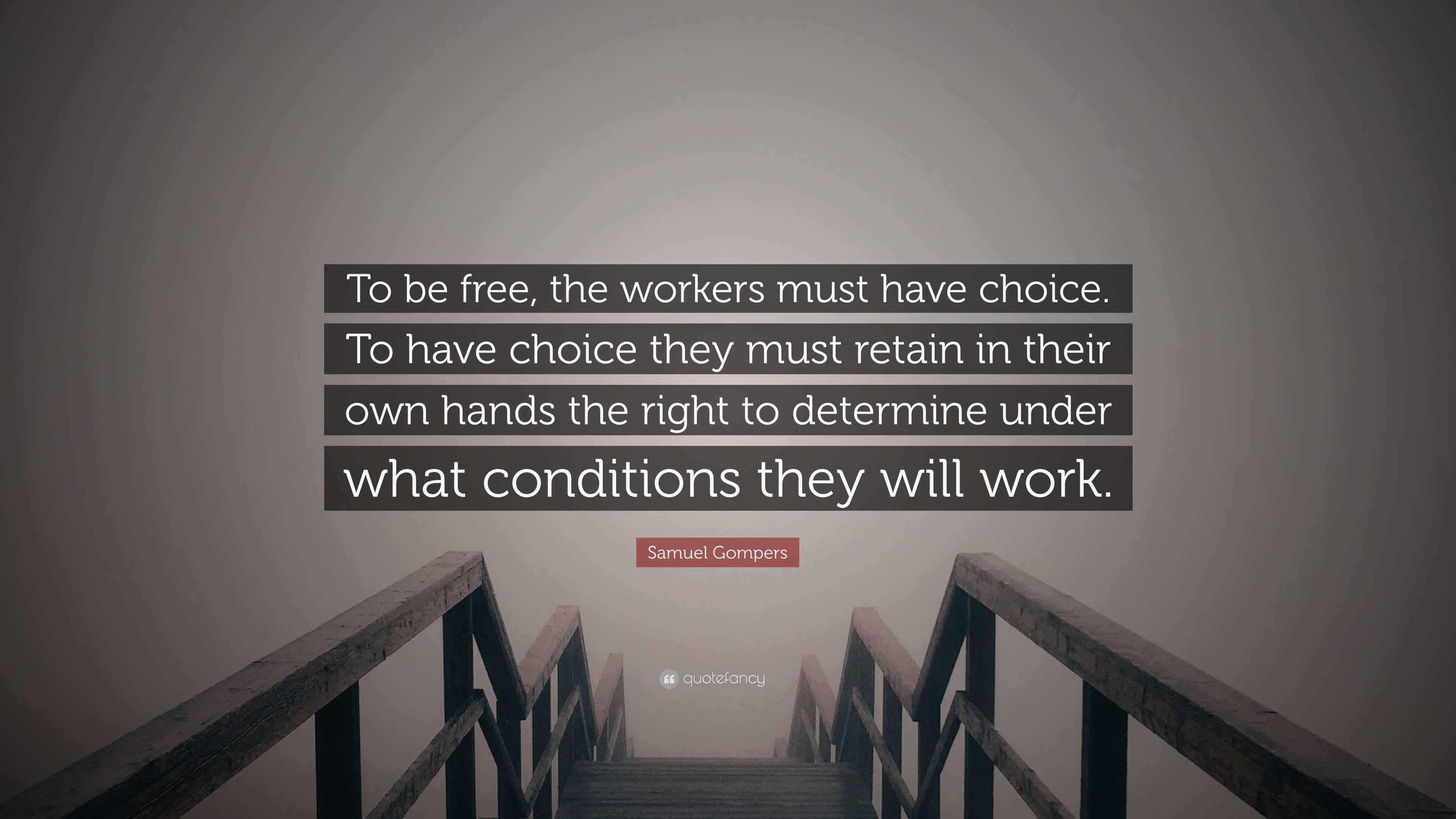 Samuel Gompers Quote: “To be free, the workers must have choice. To ...