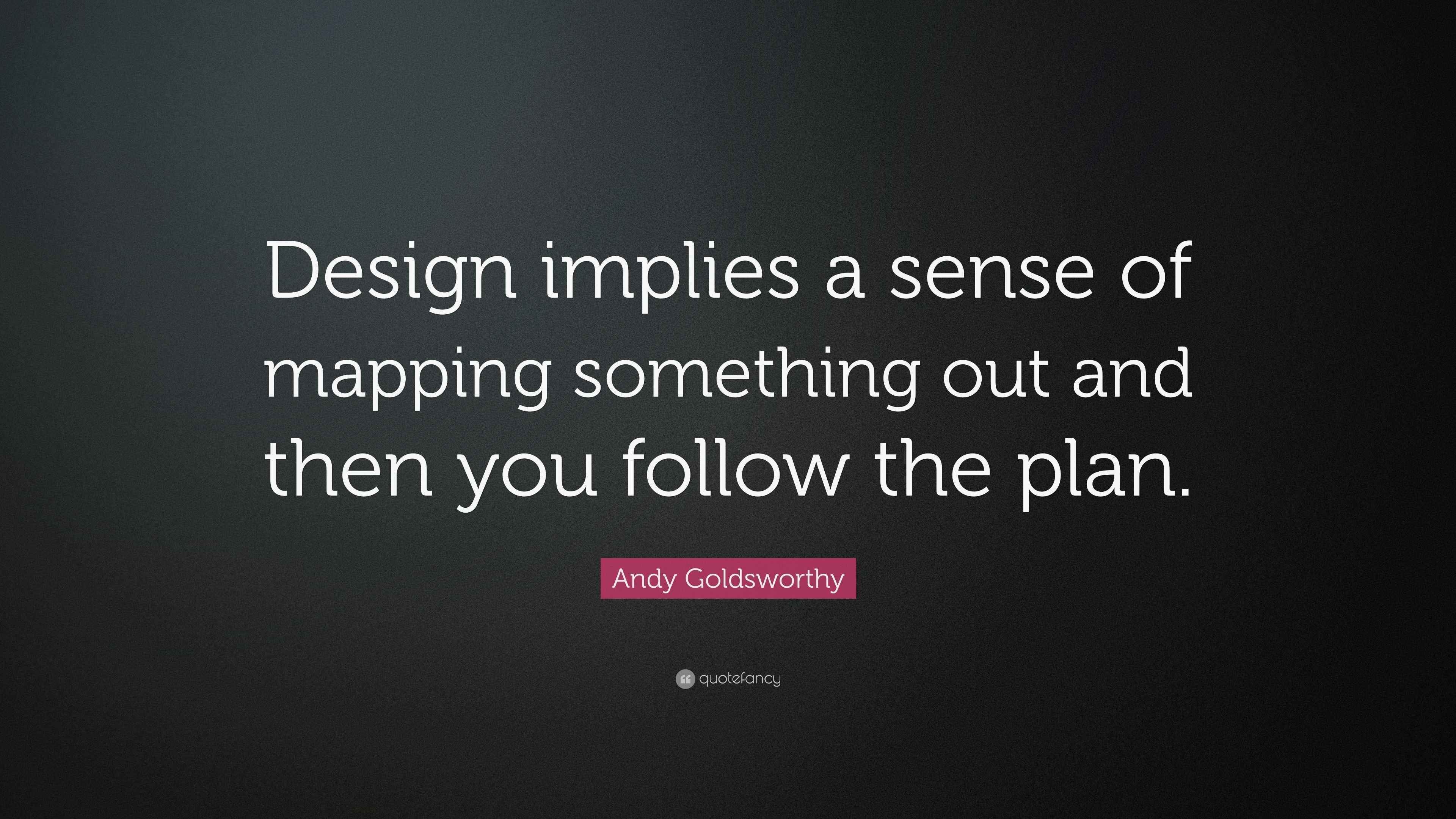 Andy Goldsworthy Quote: “Design implies a sense of mapping something ...