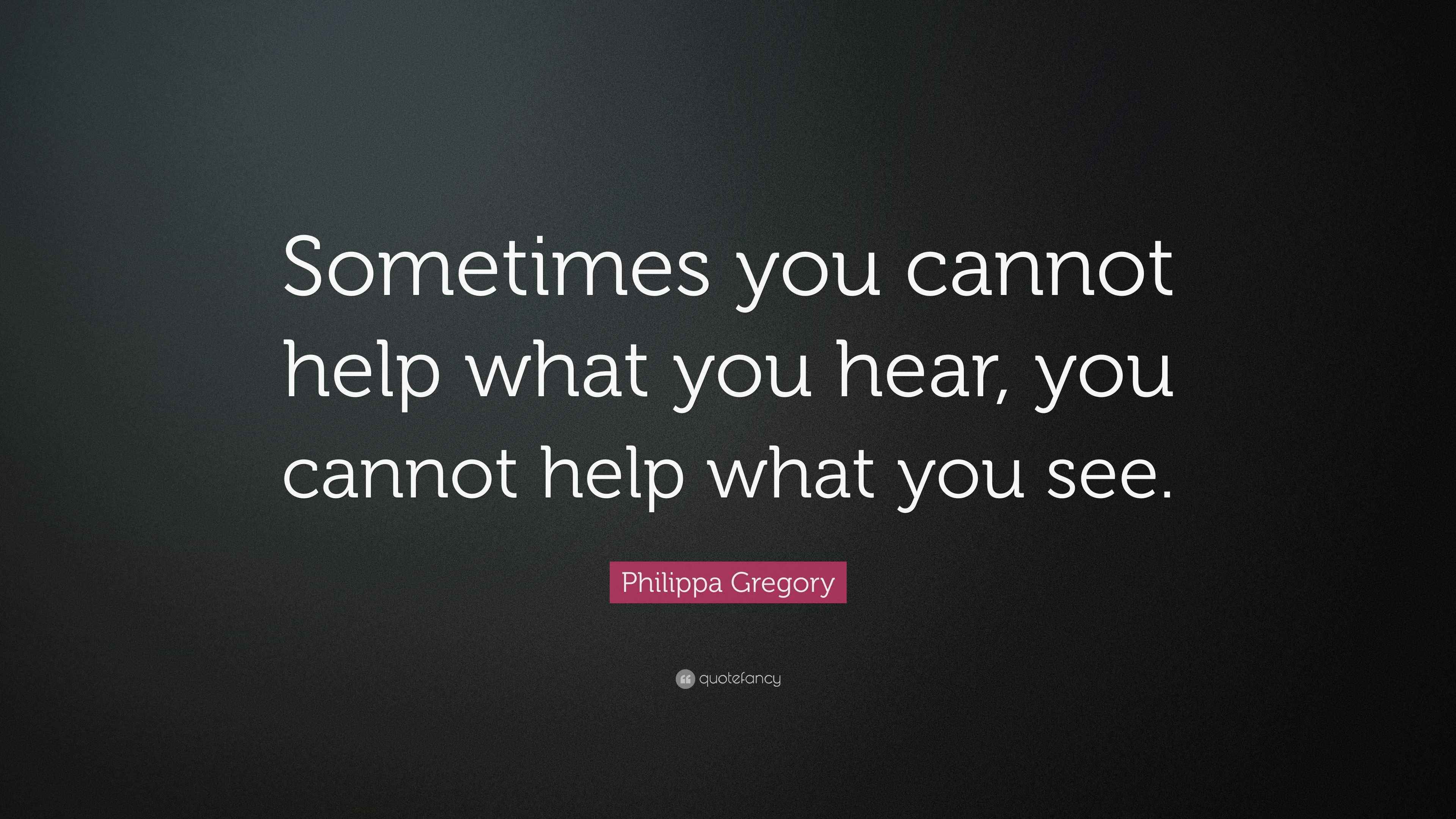Philippa Gregory Quote: “Sometimes you cannot help what you hear, you ...