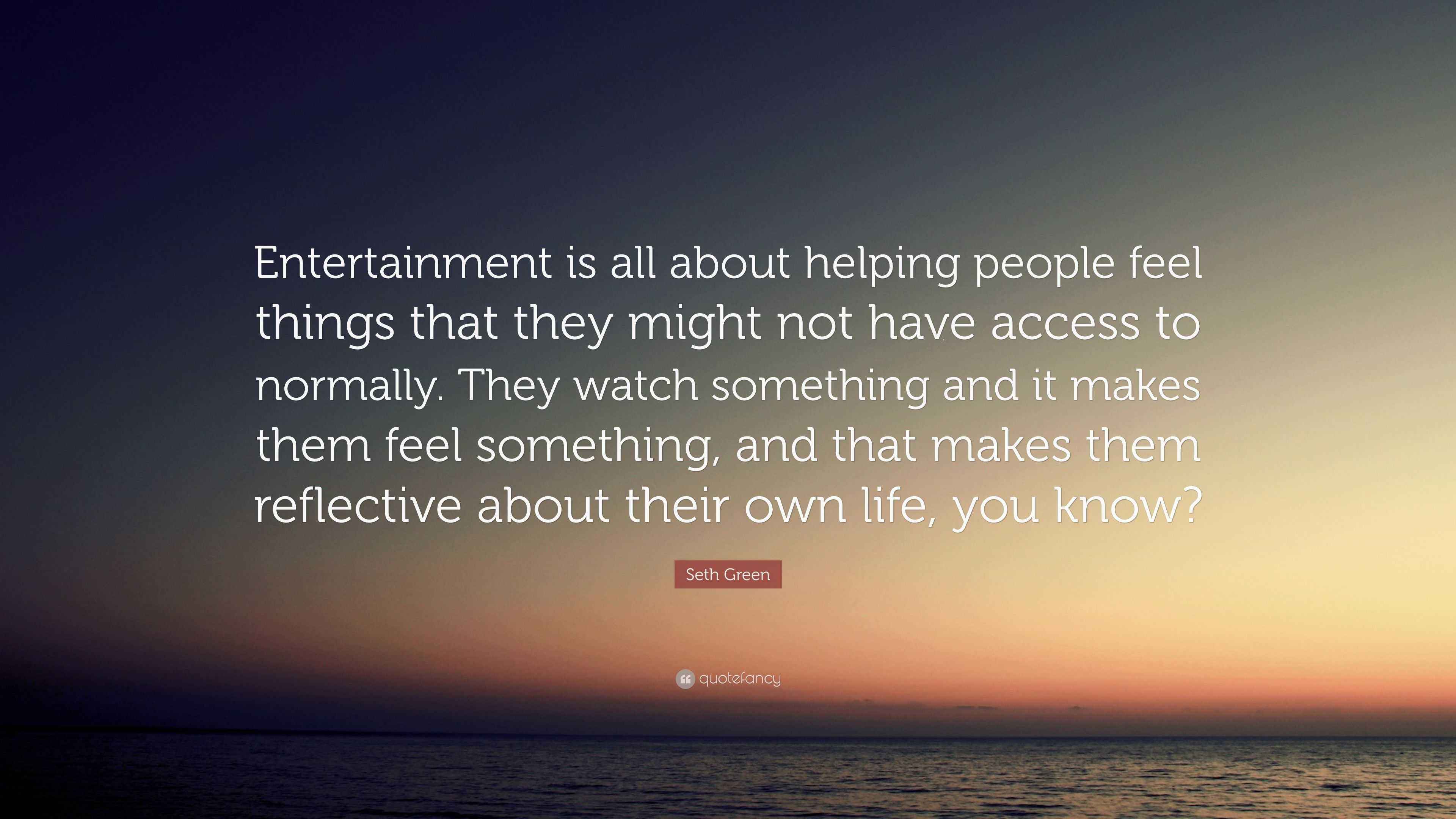 Seth Green Quote: “Entertainment is all about helping people feel ...