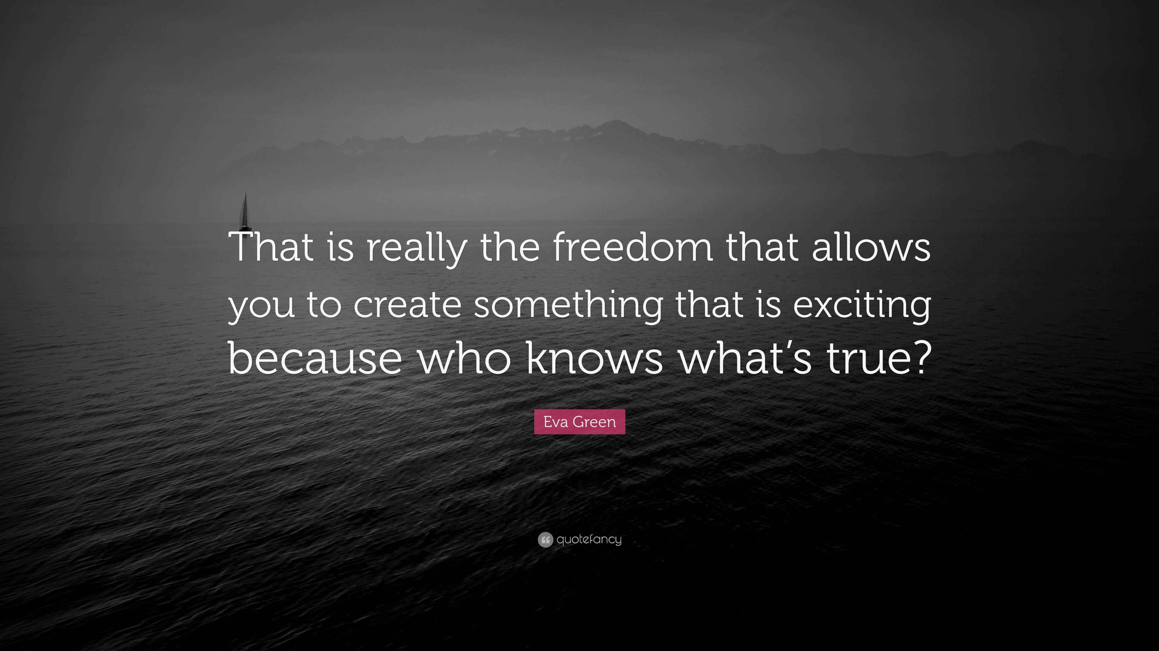 Eva Green Quote: “That is really the freedom that allows you to create ...