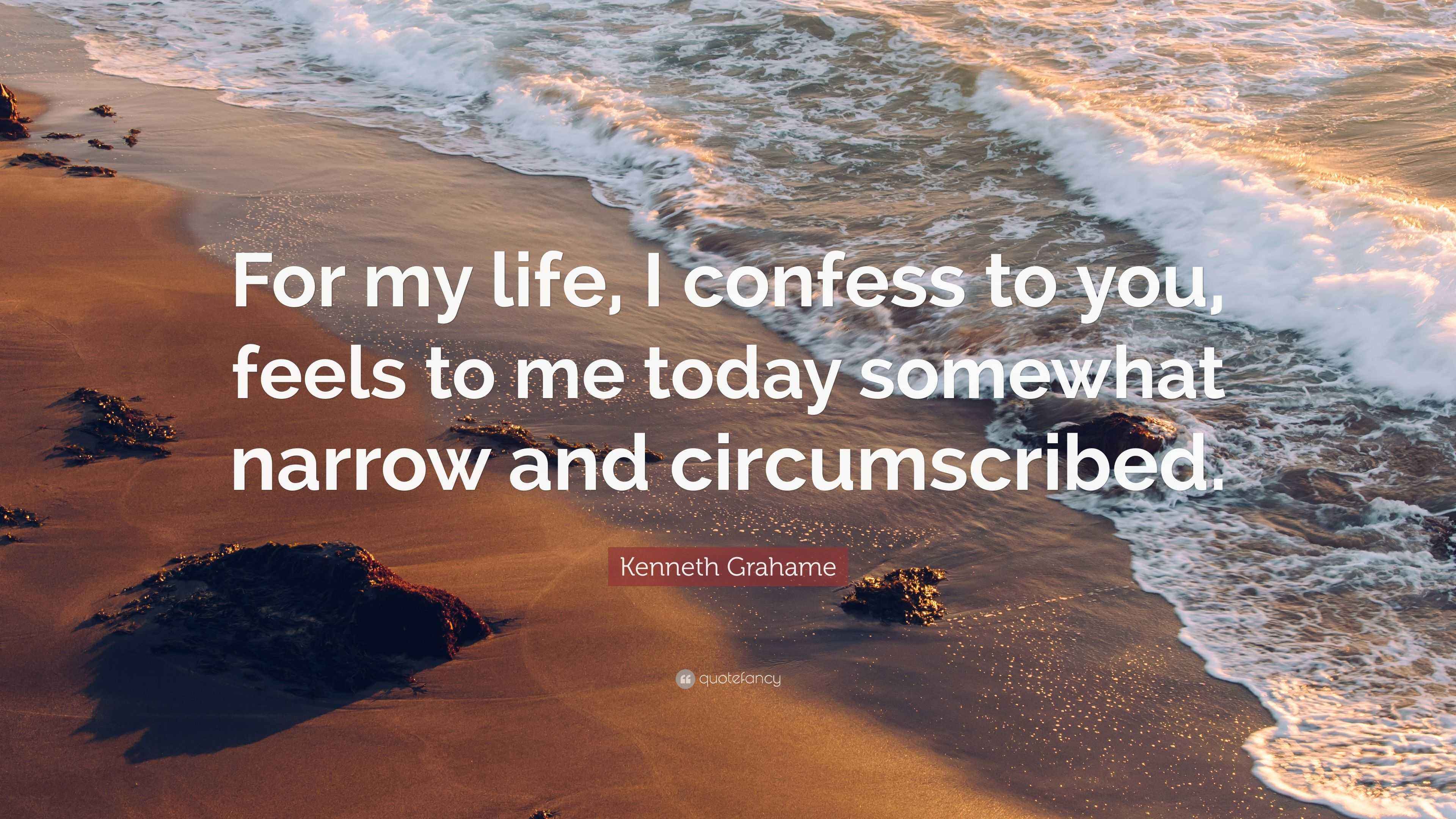 Kenneth Grahame Quote: “For my life, I confess to you, feels to me ...