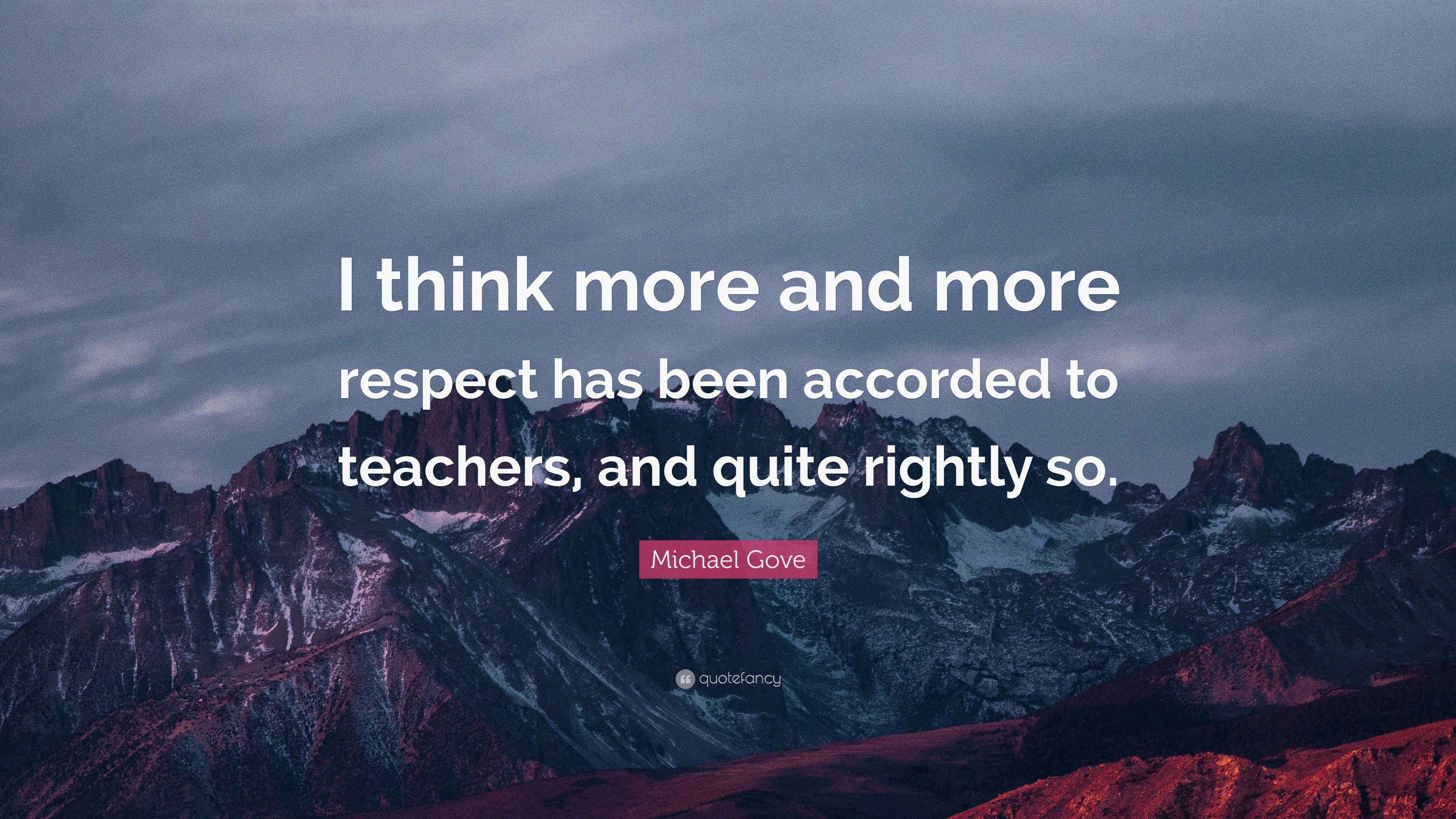Michael Gove Quote: “I think more and more respect has been accorded to ...
