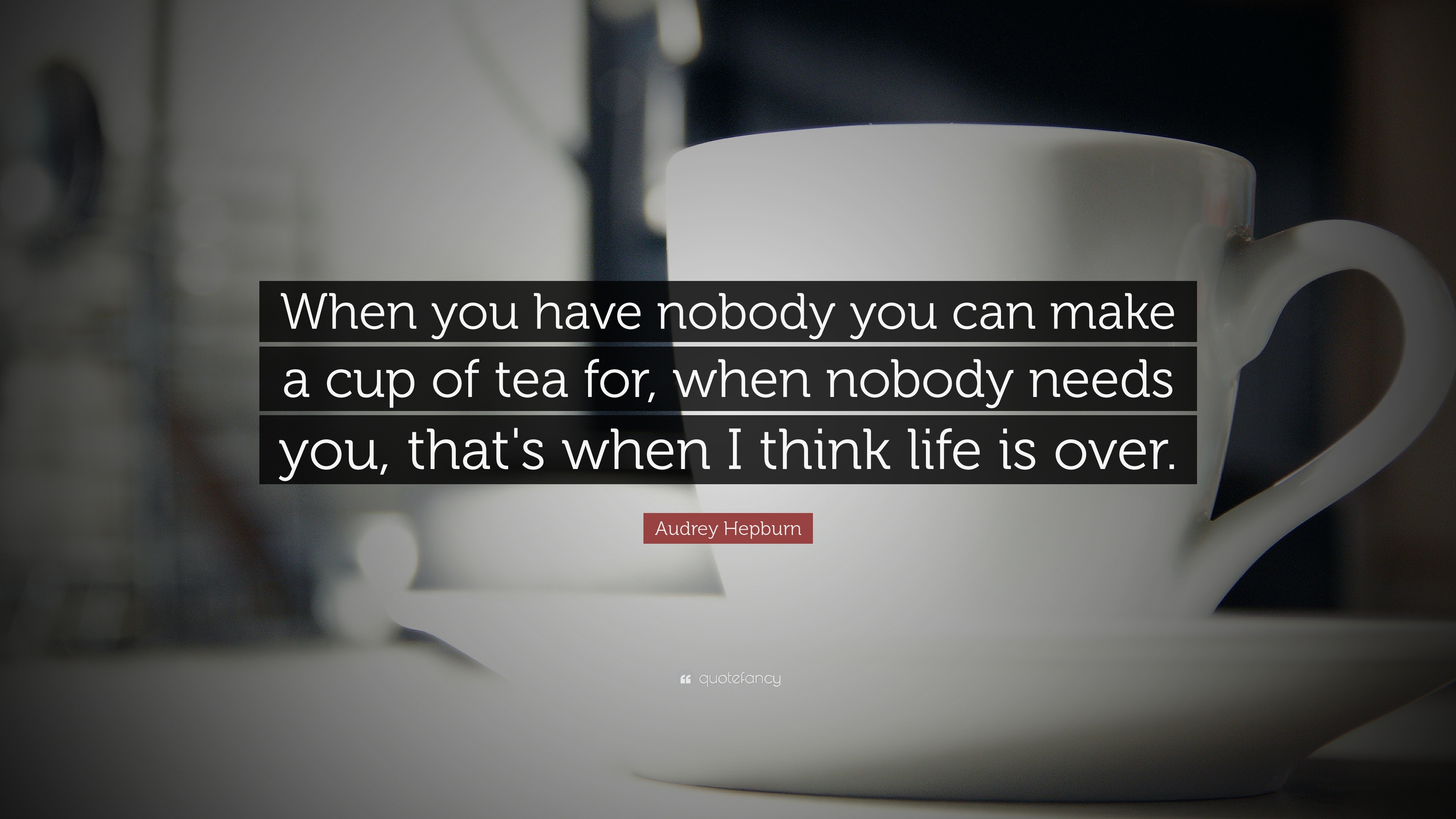 Audrey Hepburn Quote: “When you have nobody you can make a cup of tea ...