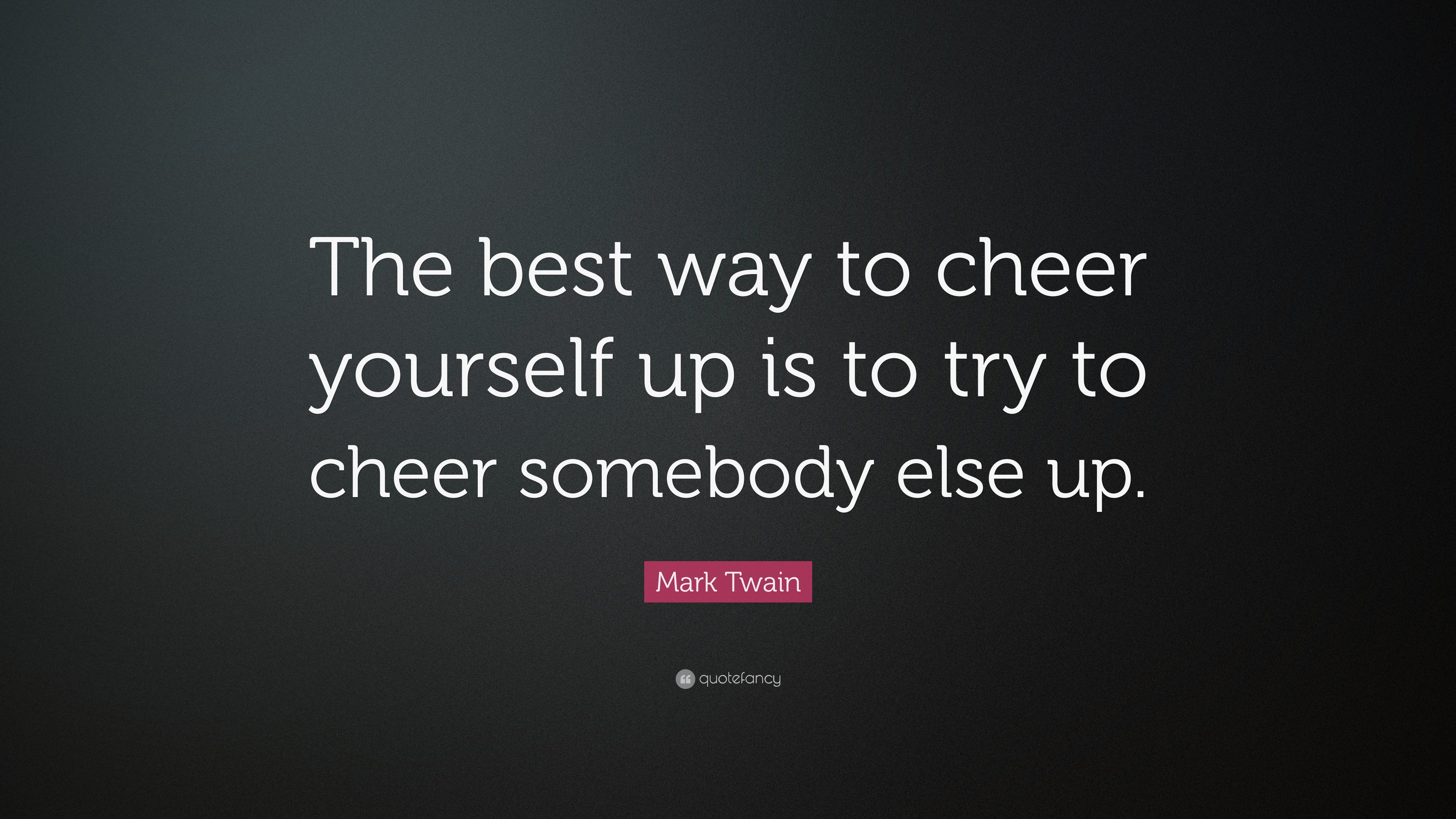 Mark Twain Quote: “The best way to cheer yourself up is to try to cheer ...