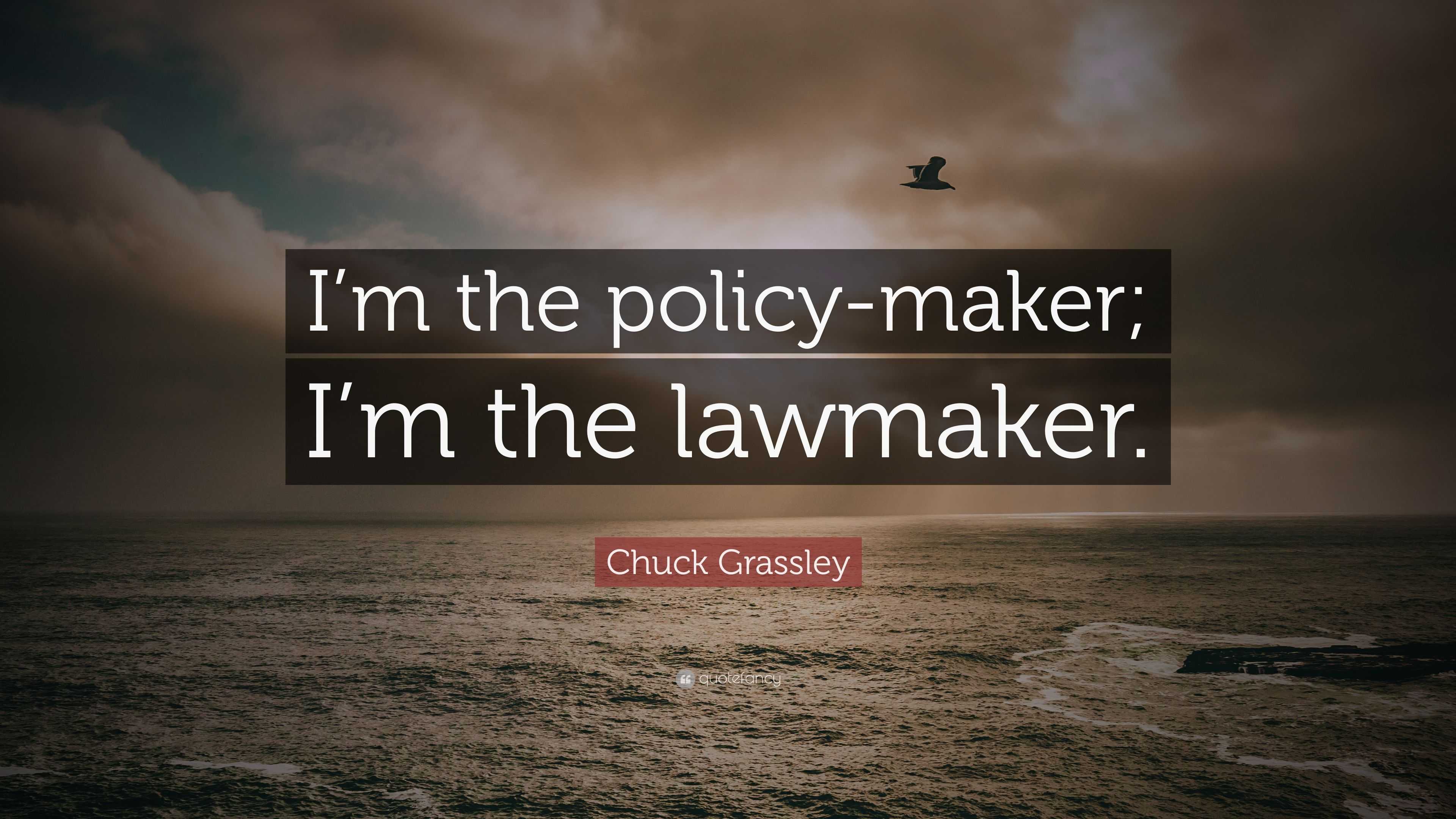 Chuck Grassley Quote: “I’m the policy-maker; I’m the lawmaker.”