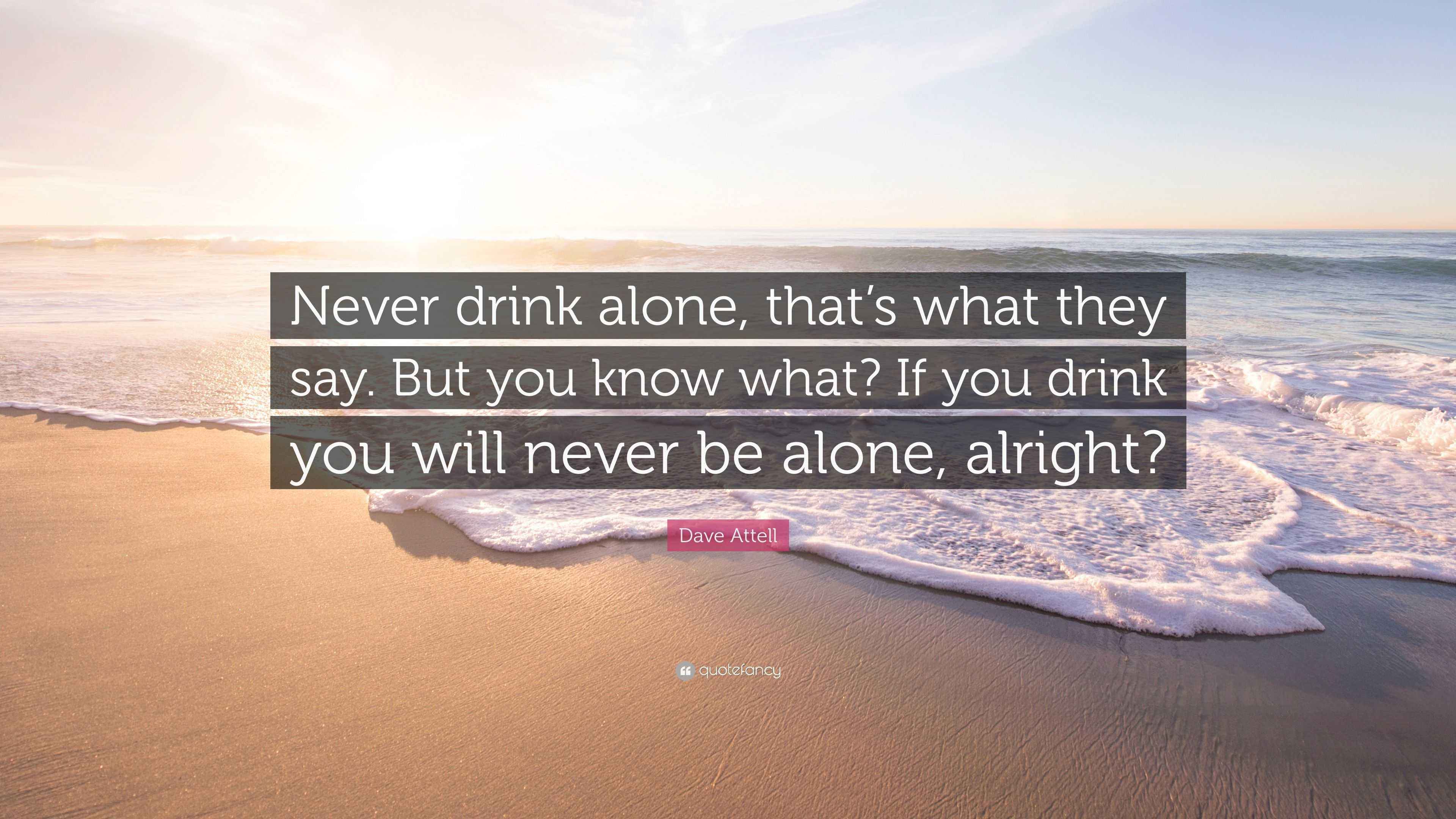 Dave Attell Quote: “Never drink alone, that’s what they say. But you ...