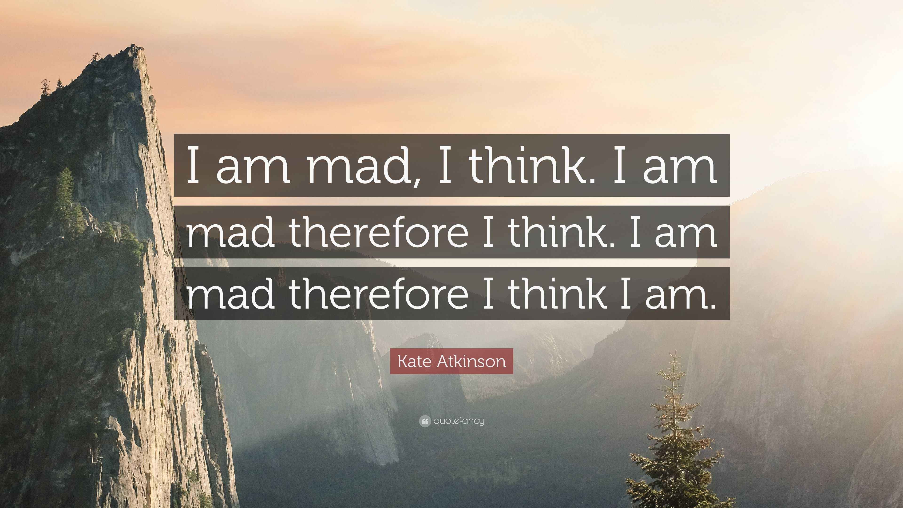 Kate Atkinson Quote: “I am mad, I think. I am mad therefore I think. I ...