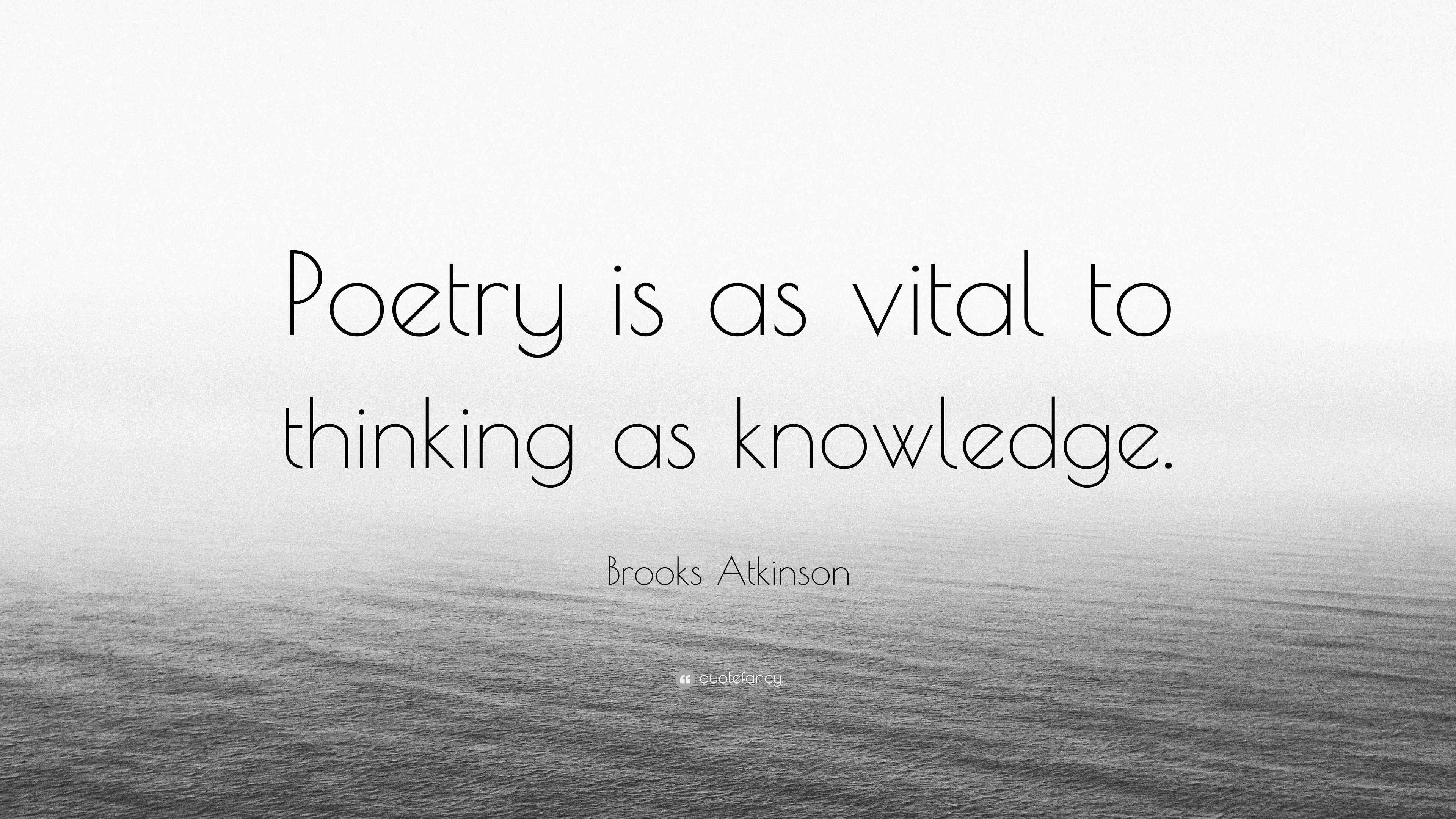 Brooks Atkinson Quote: “Poetry is as vital to thinking as knowledge.”