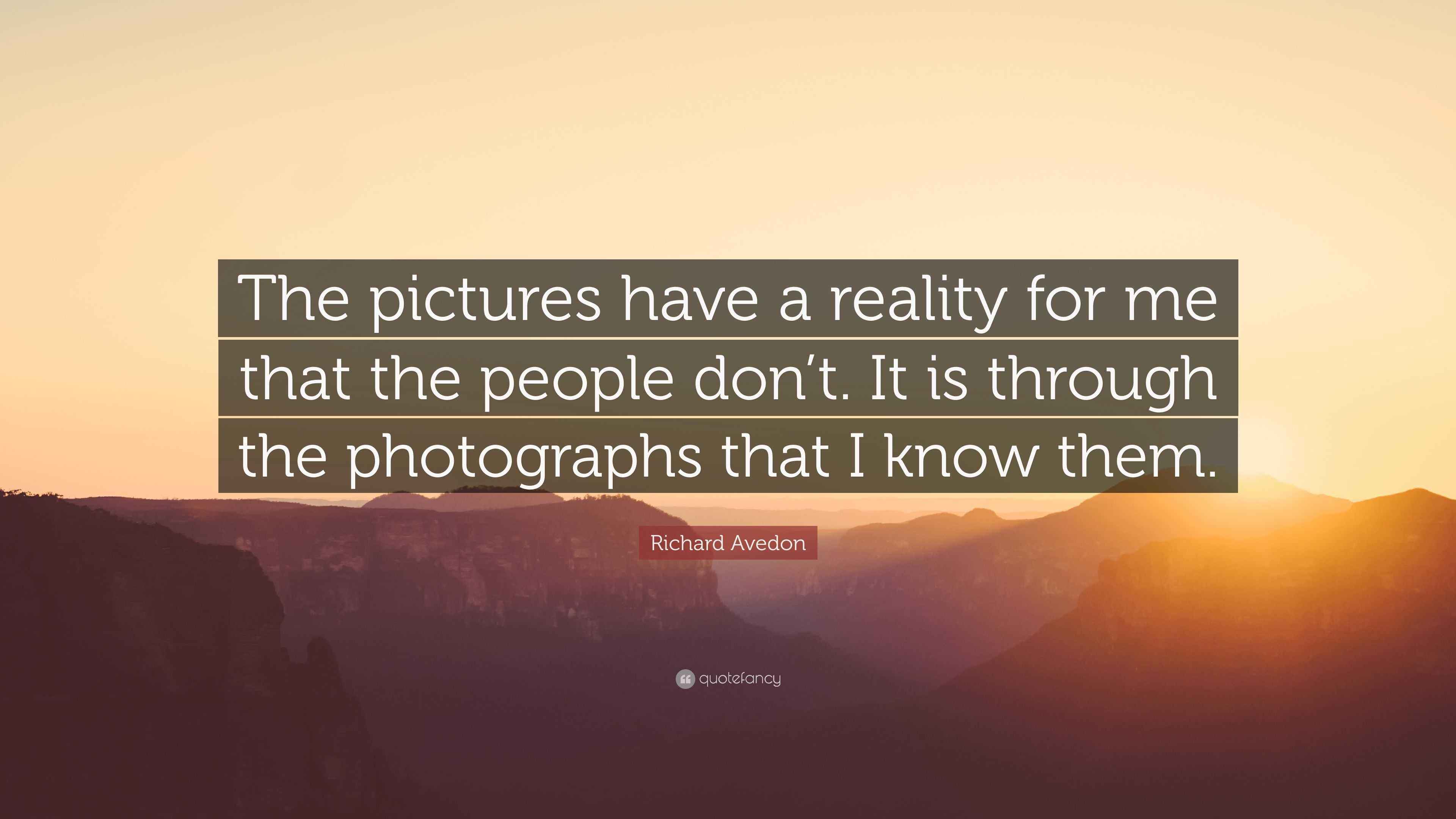 Richard Avedon Quote: “The pictures have a reality for me that the ...