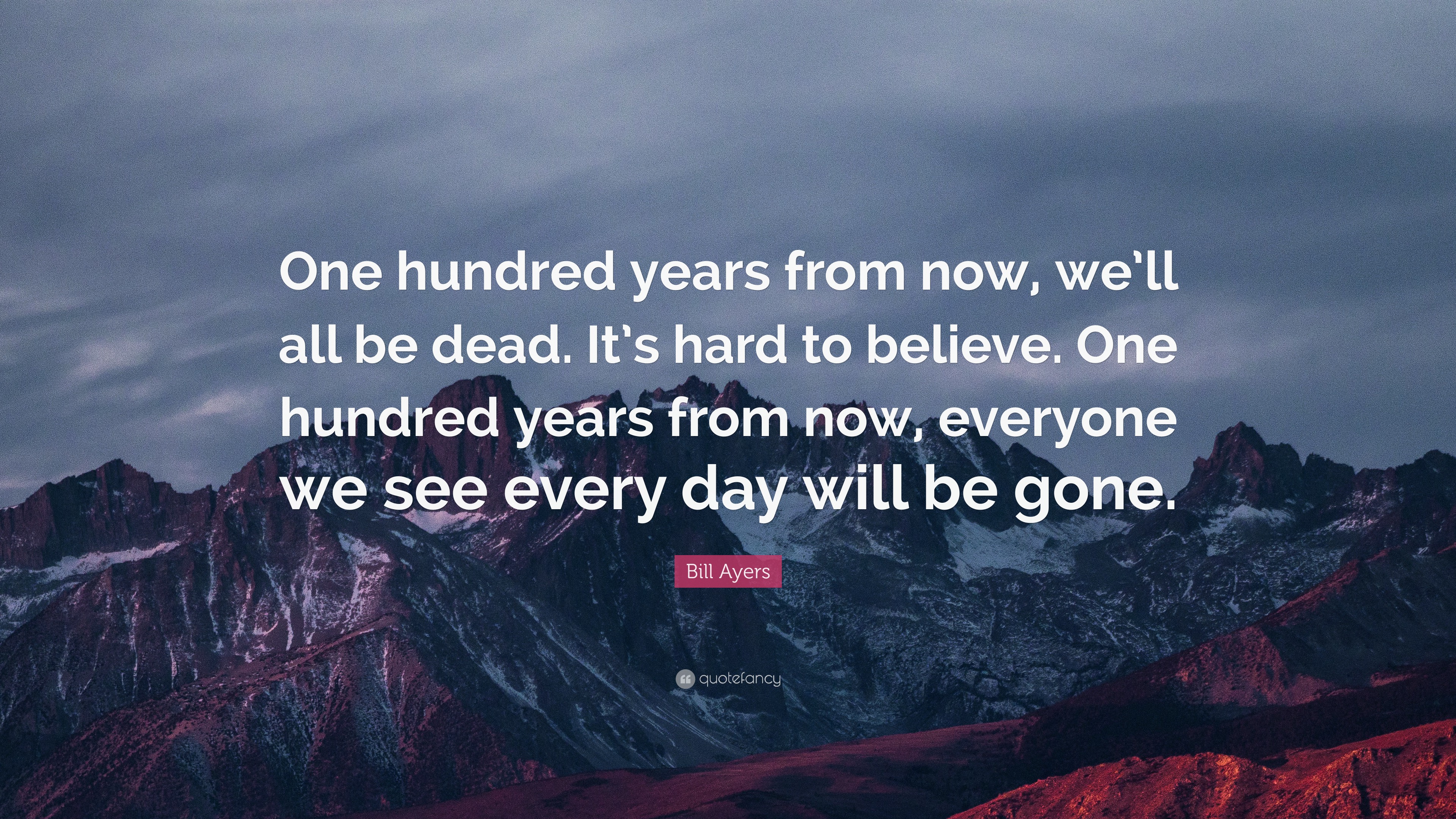 Bill Ayers Quote: “One hundred years from now, we’ll all be dead. It’s ...