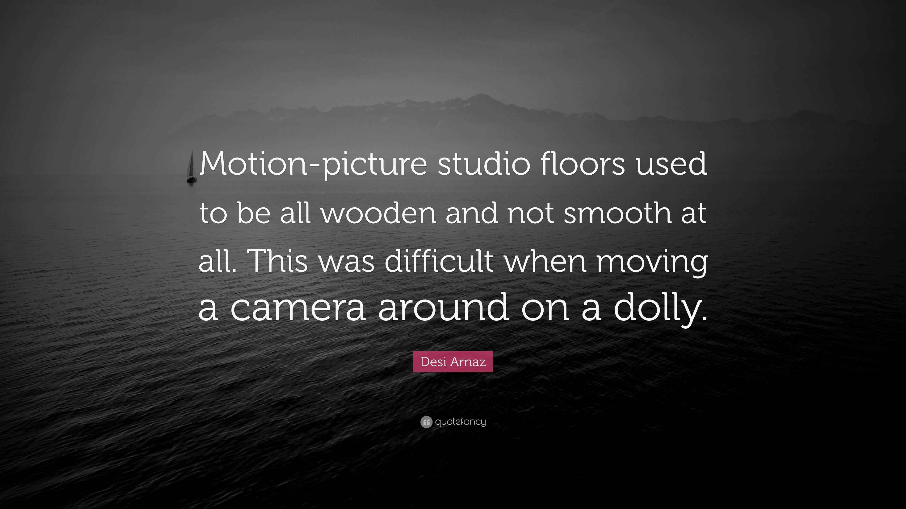 Desi Arnaz Quote: “Motion-picture studio floors used to be all wooden ...