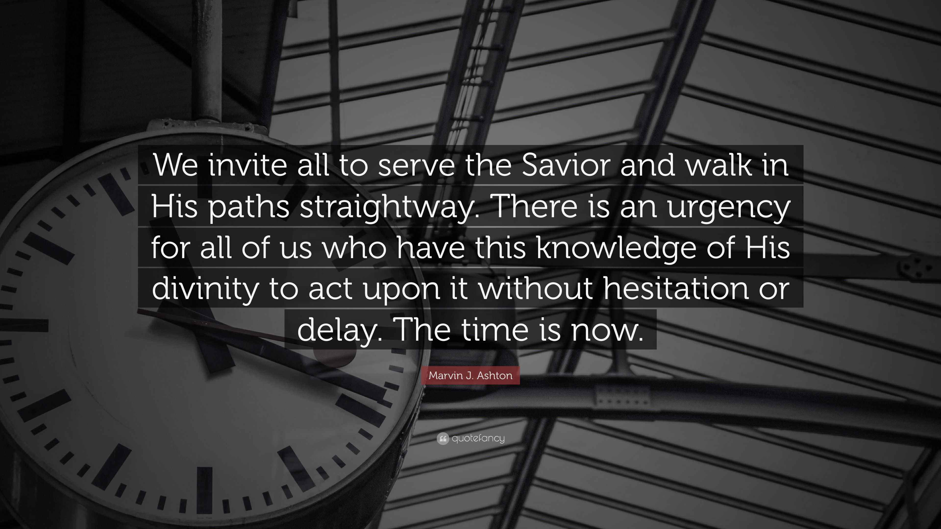 Marvin J. Ashton Quote: “We invite all to serve the Savior and walk in ...