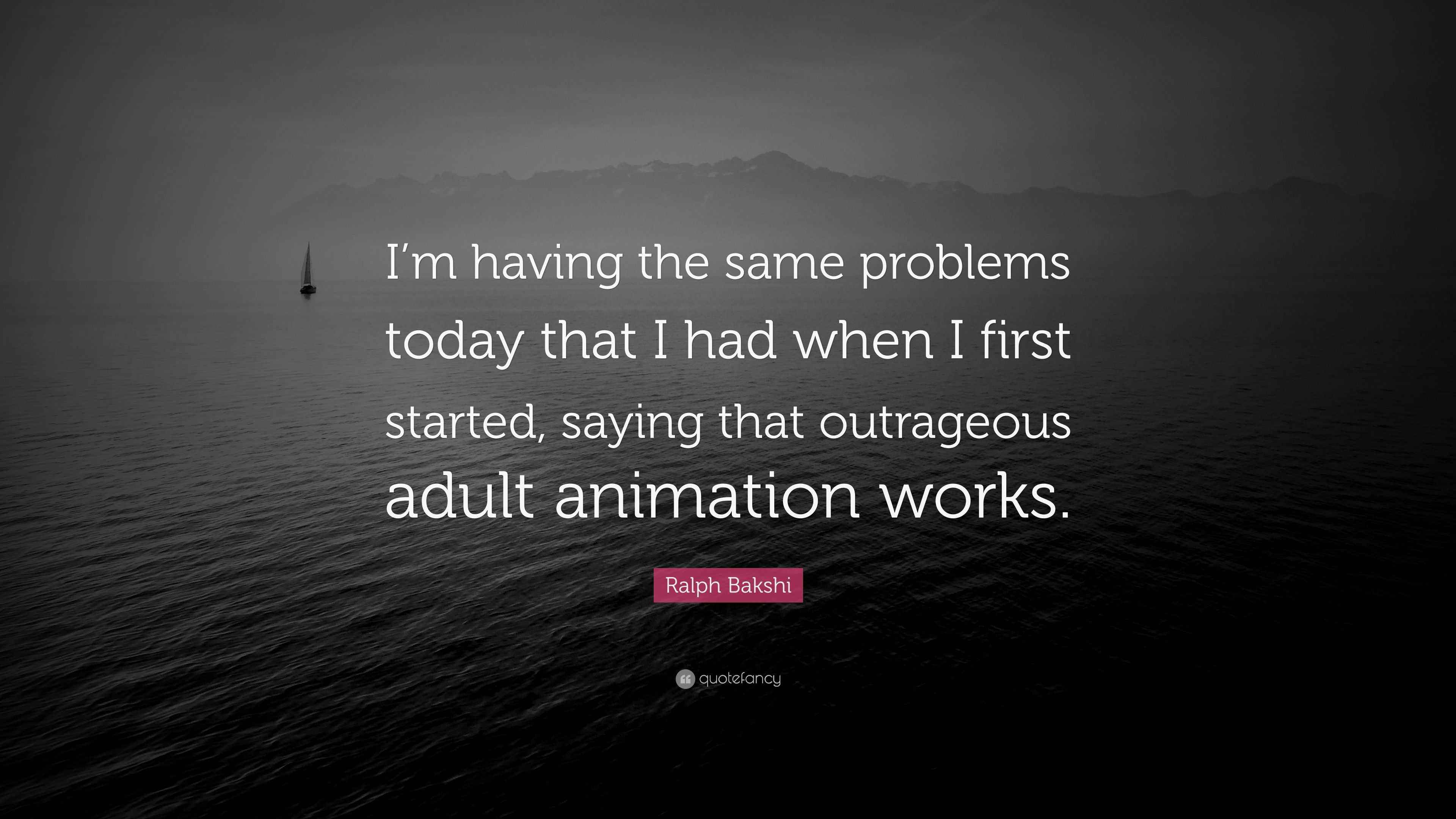 Ralph Bakshi Quote: “I’m having the same problems today that I had when ...