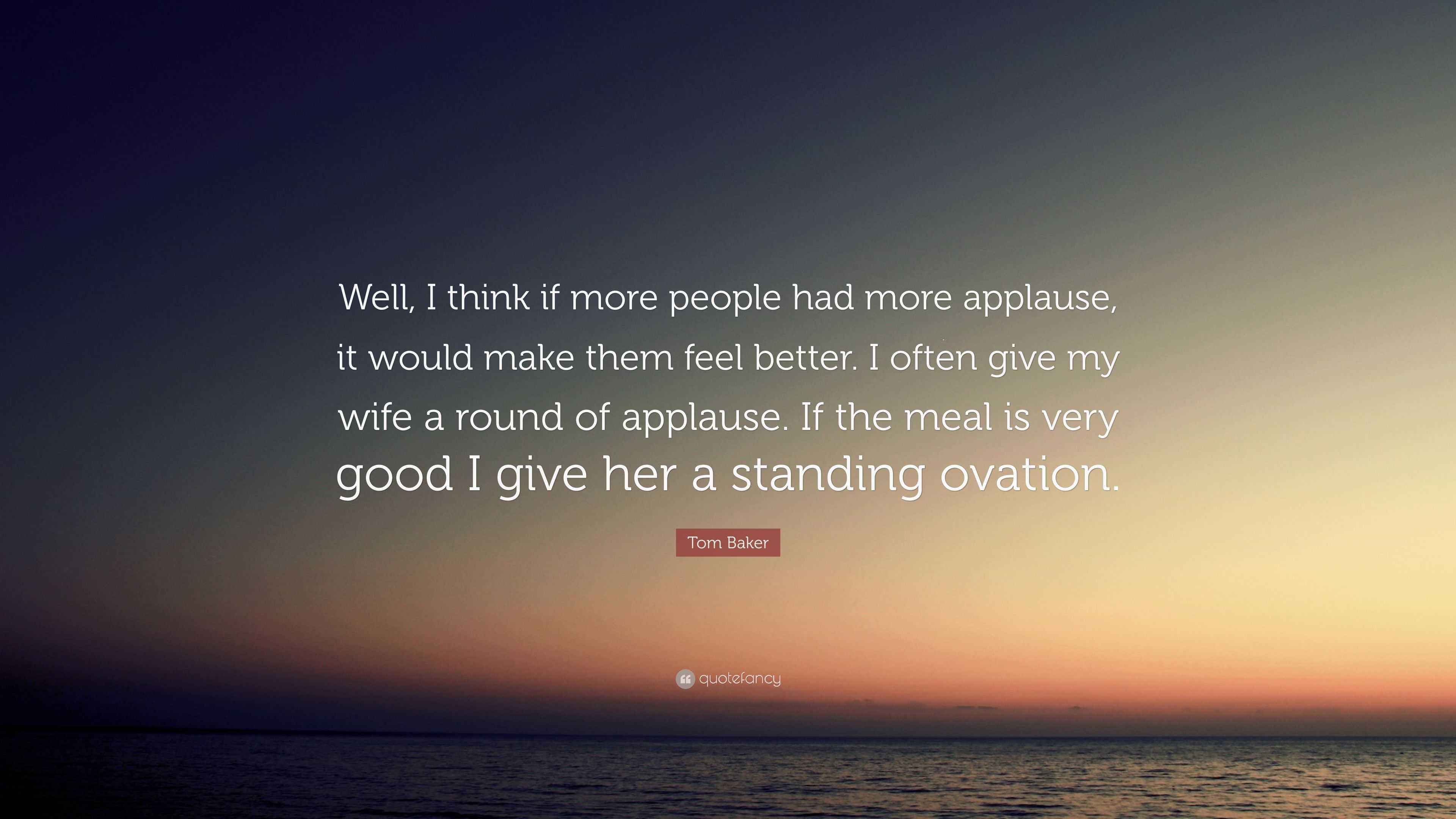 Tom Baker Quote: “Well, I think if more people had more applause, it ...