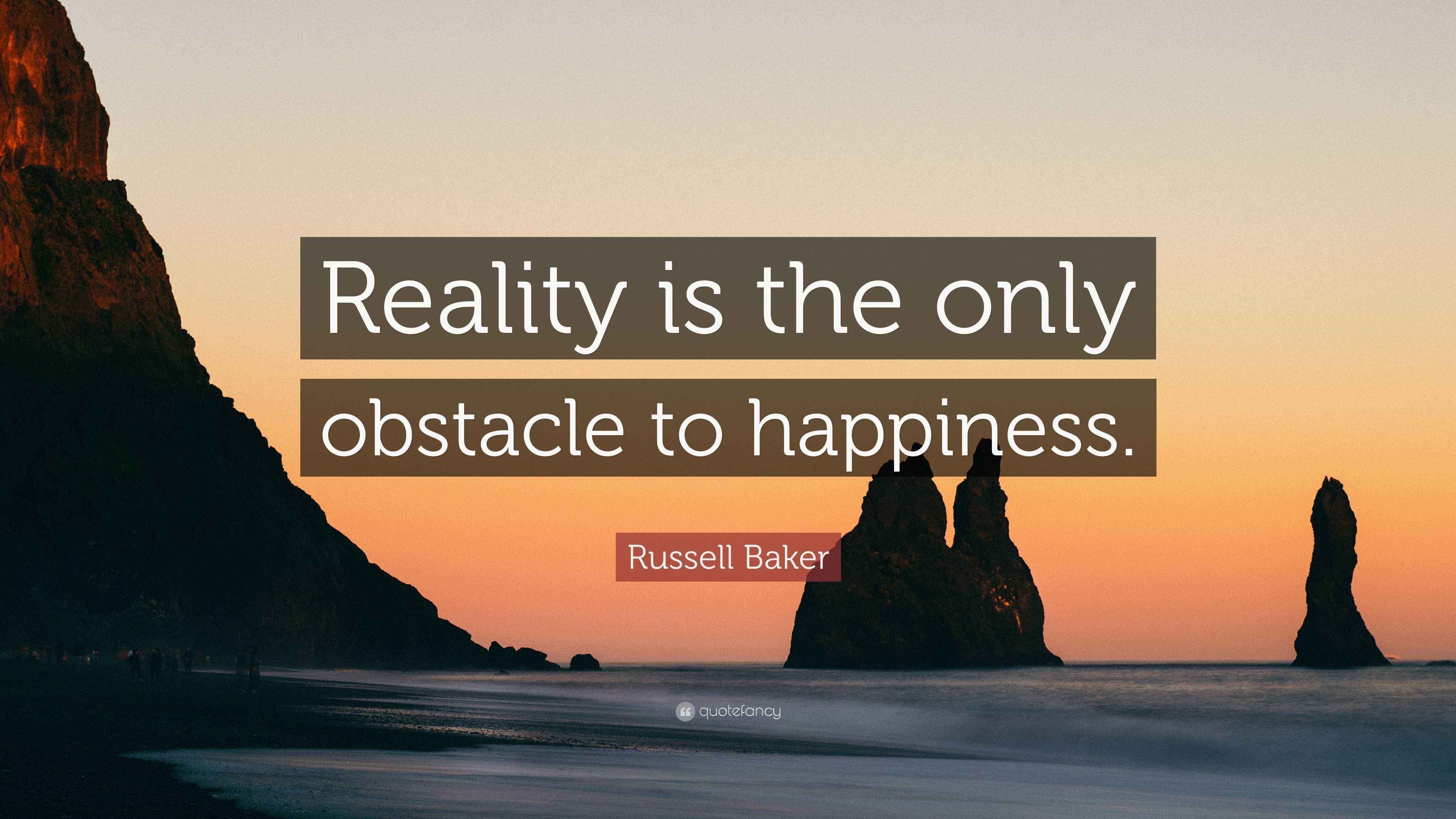 Russell Baker Quote: “Reality is the only obstacle to happiness.”