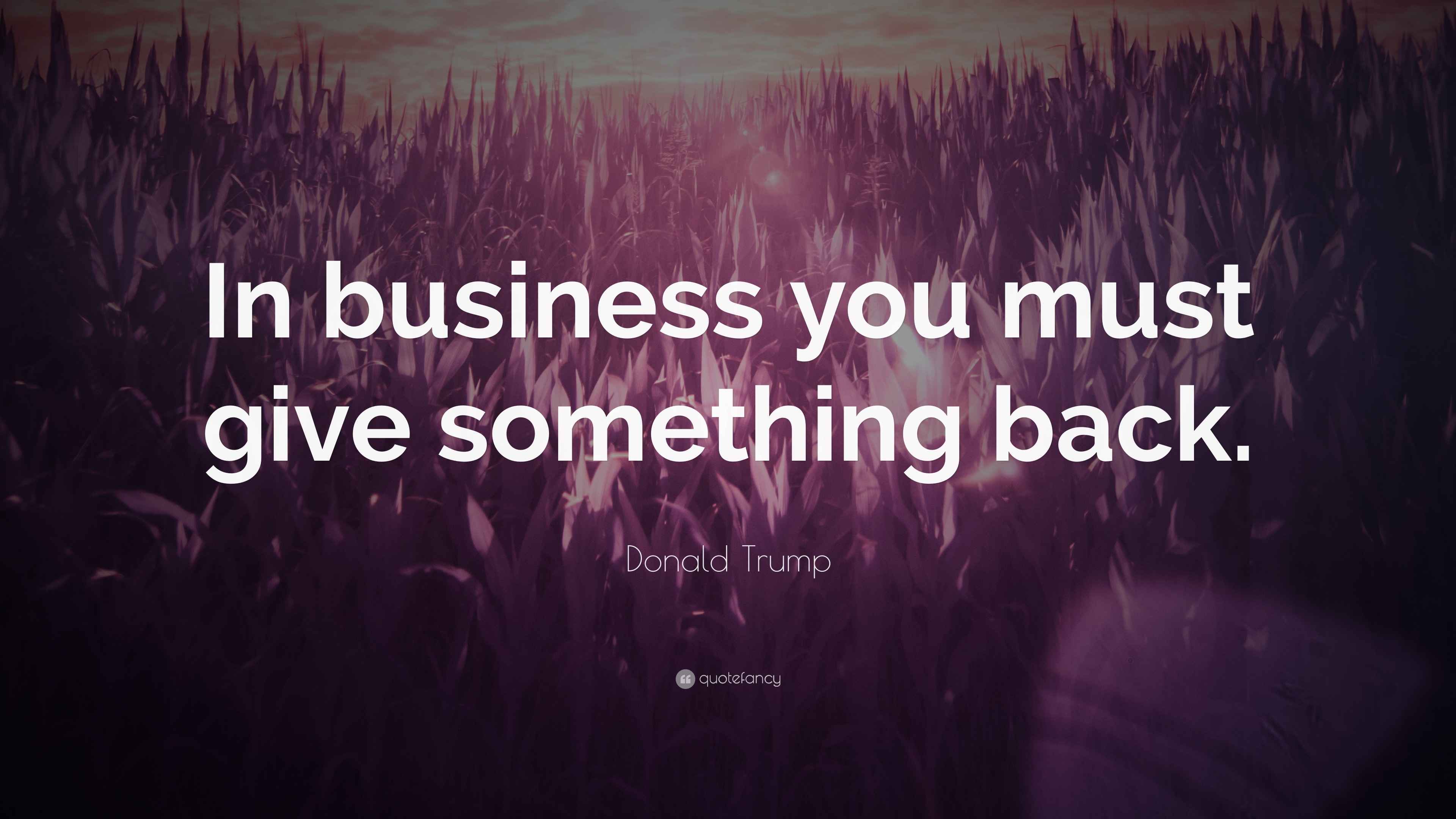 Donald Trump Quote: “In business you must give something back.”