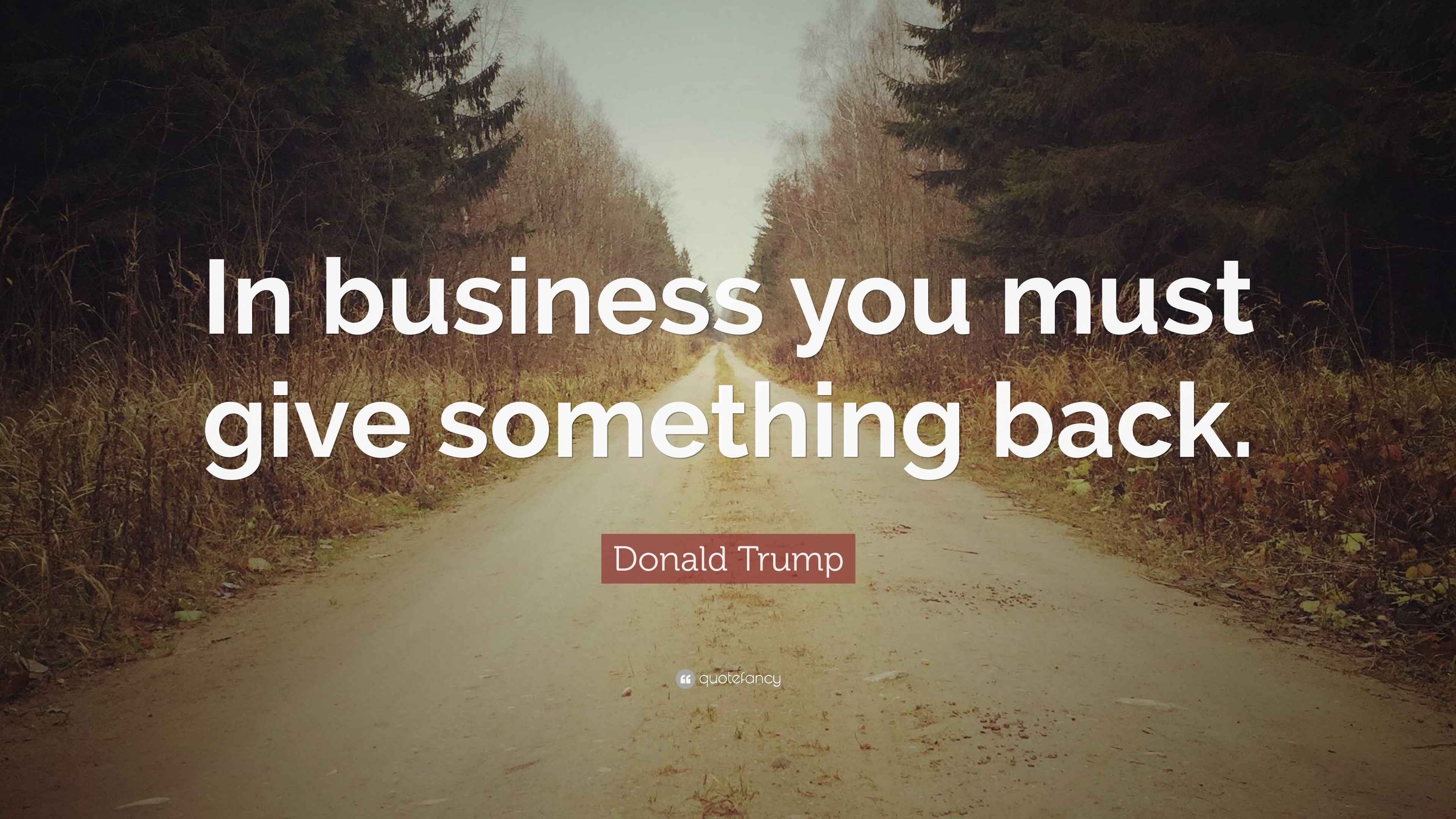 Donald Trump Quote: “In business you must give something back.”