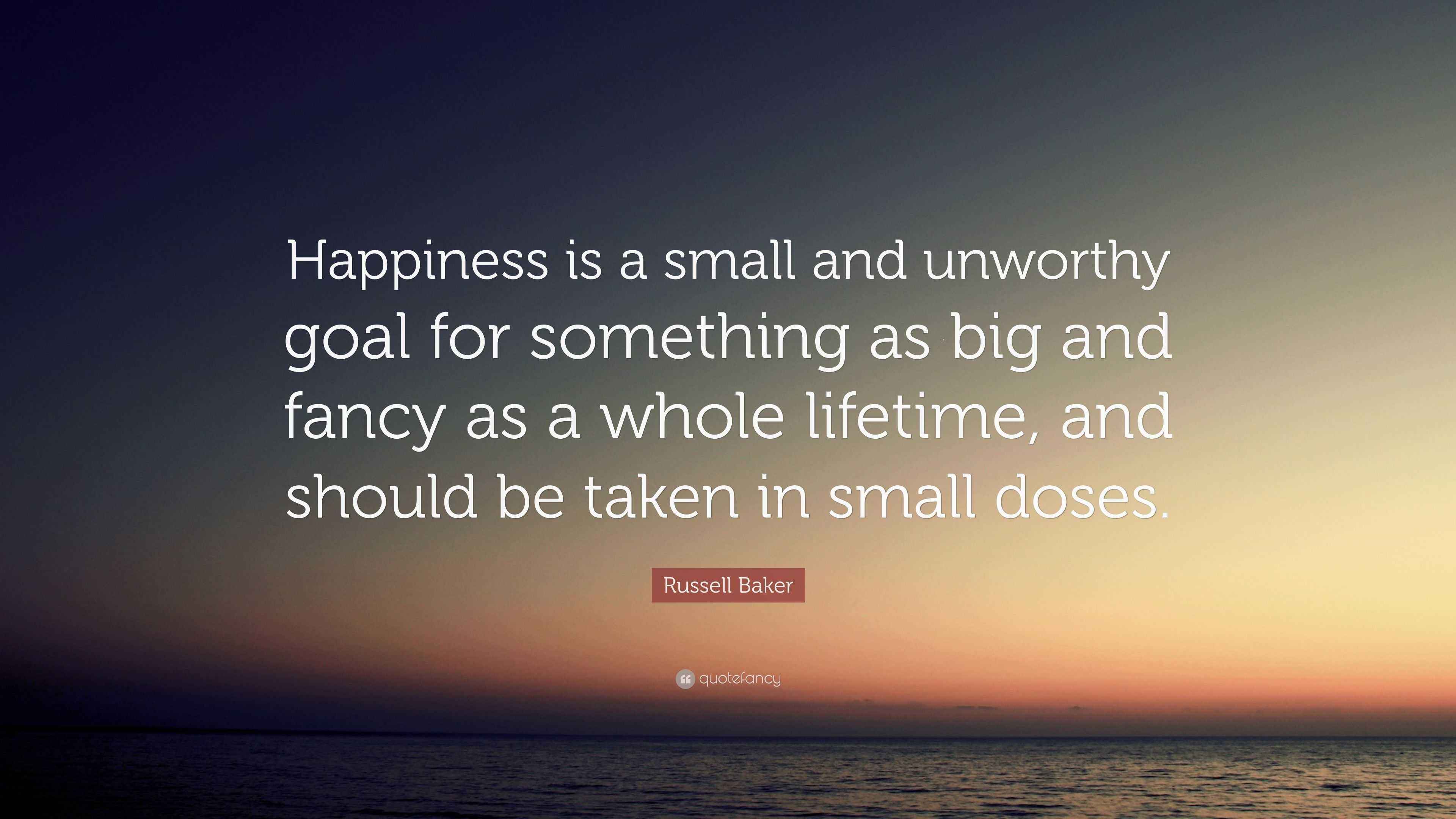 Russell Baker Quote: “Happiness is a small and unworthy goal for ...