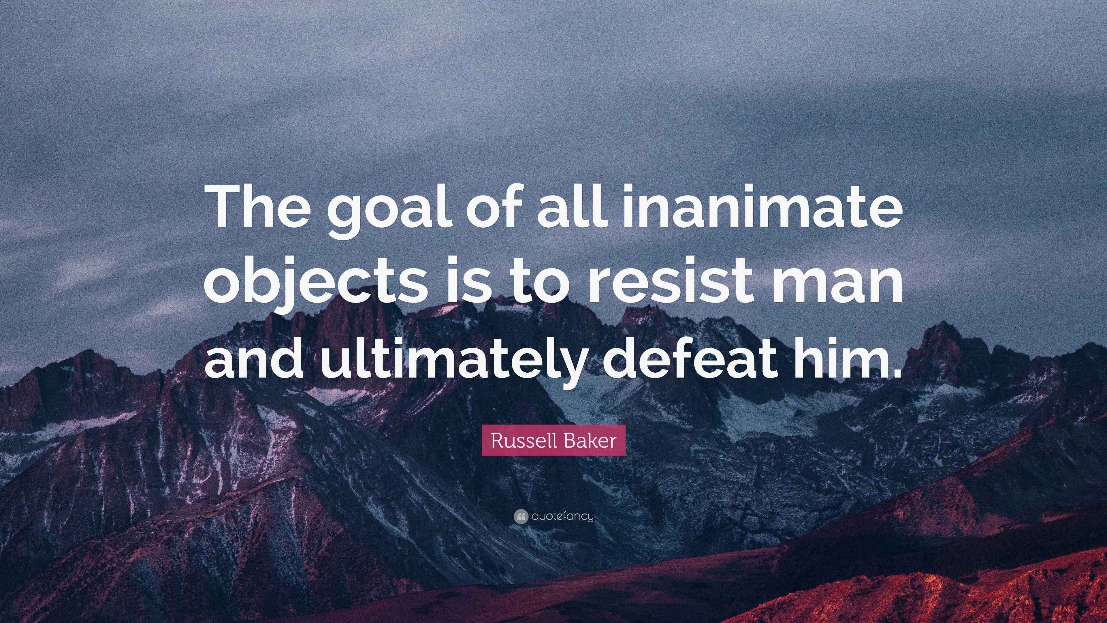 Russell Baker Quote: “The goal of all inanimate objects is to resist ...