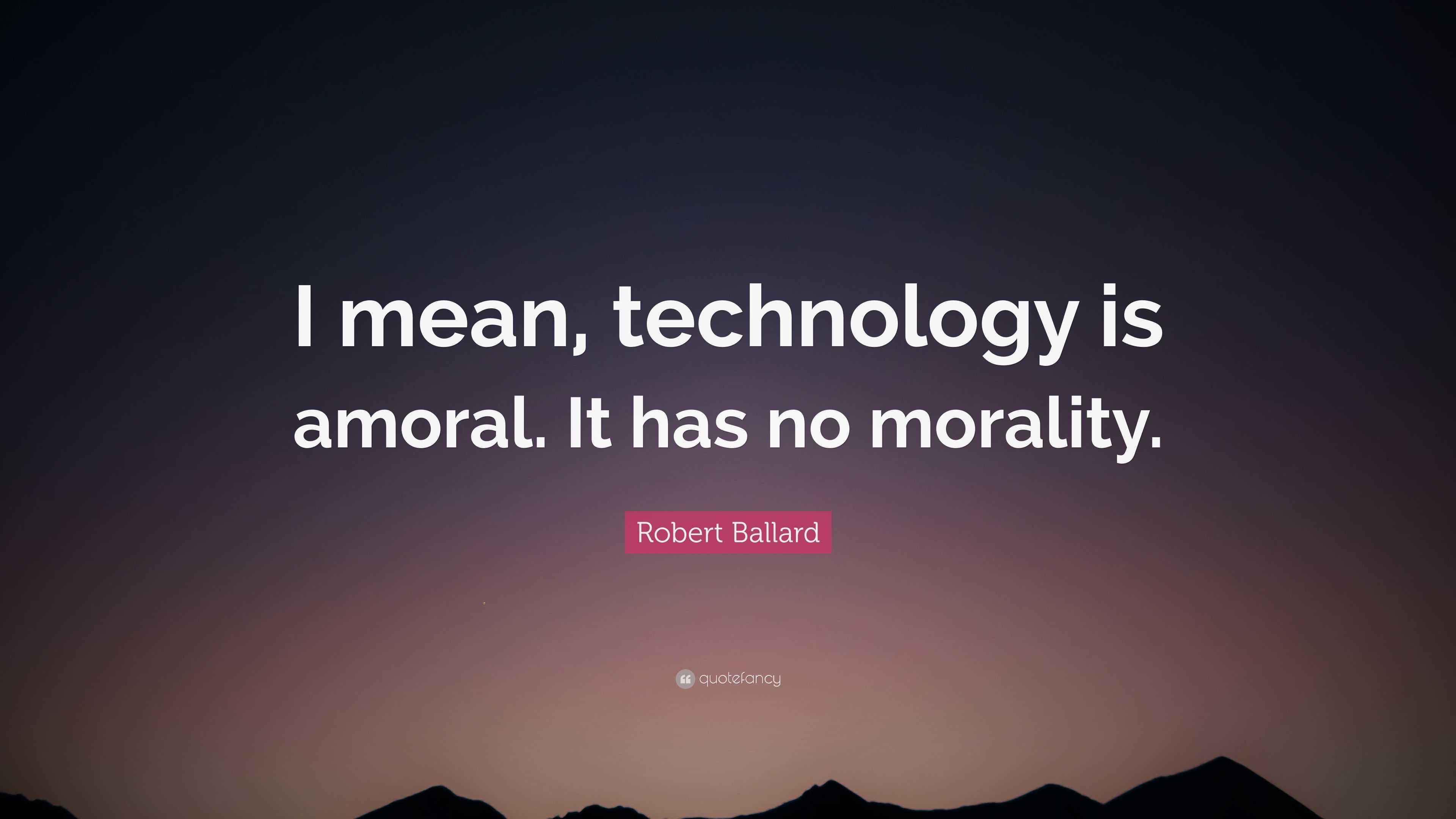 Robert Ballard Quote: “I mean, technology is amoral. It has no morality.”