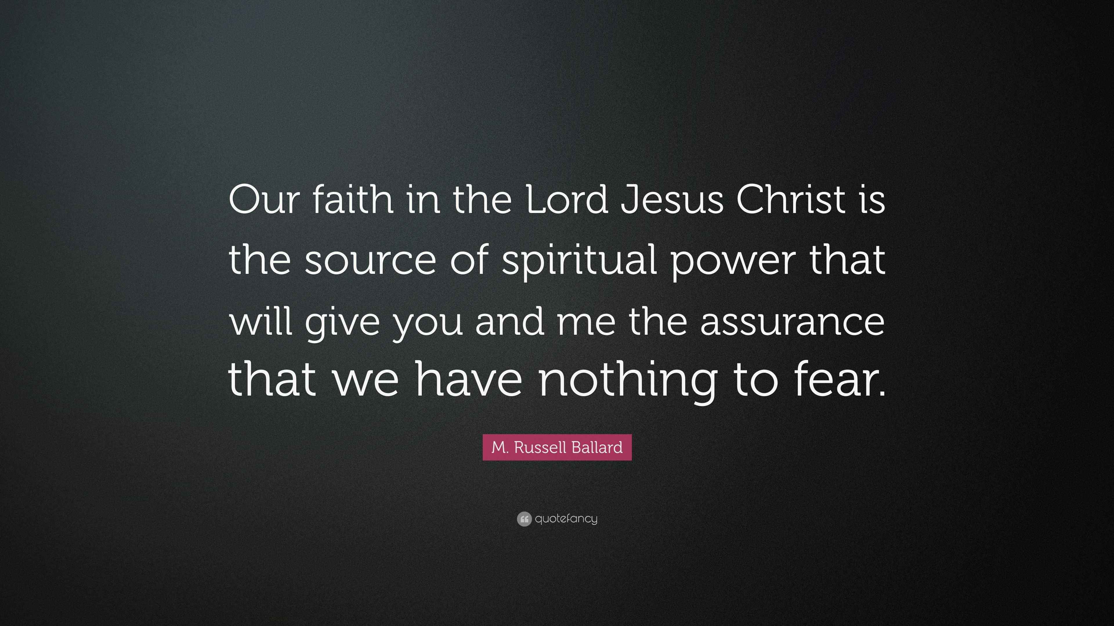 M. Russell Ballard Quote: “Our faith in the Lord Jesus Christ is the ...