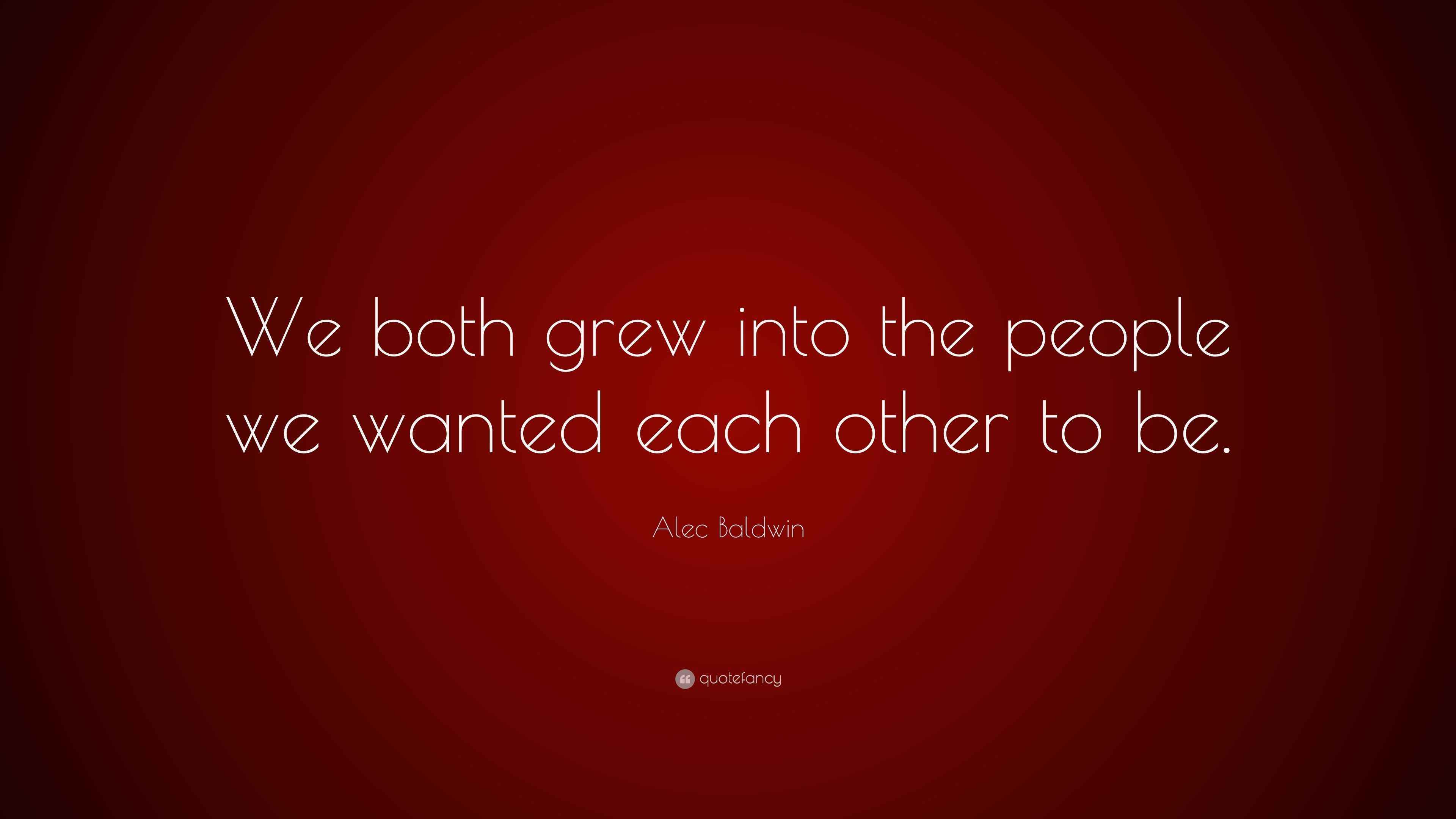 Alec Baldwin Quote: “We both grew into the people we wanted each other ...