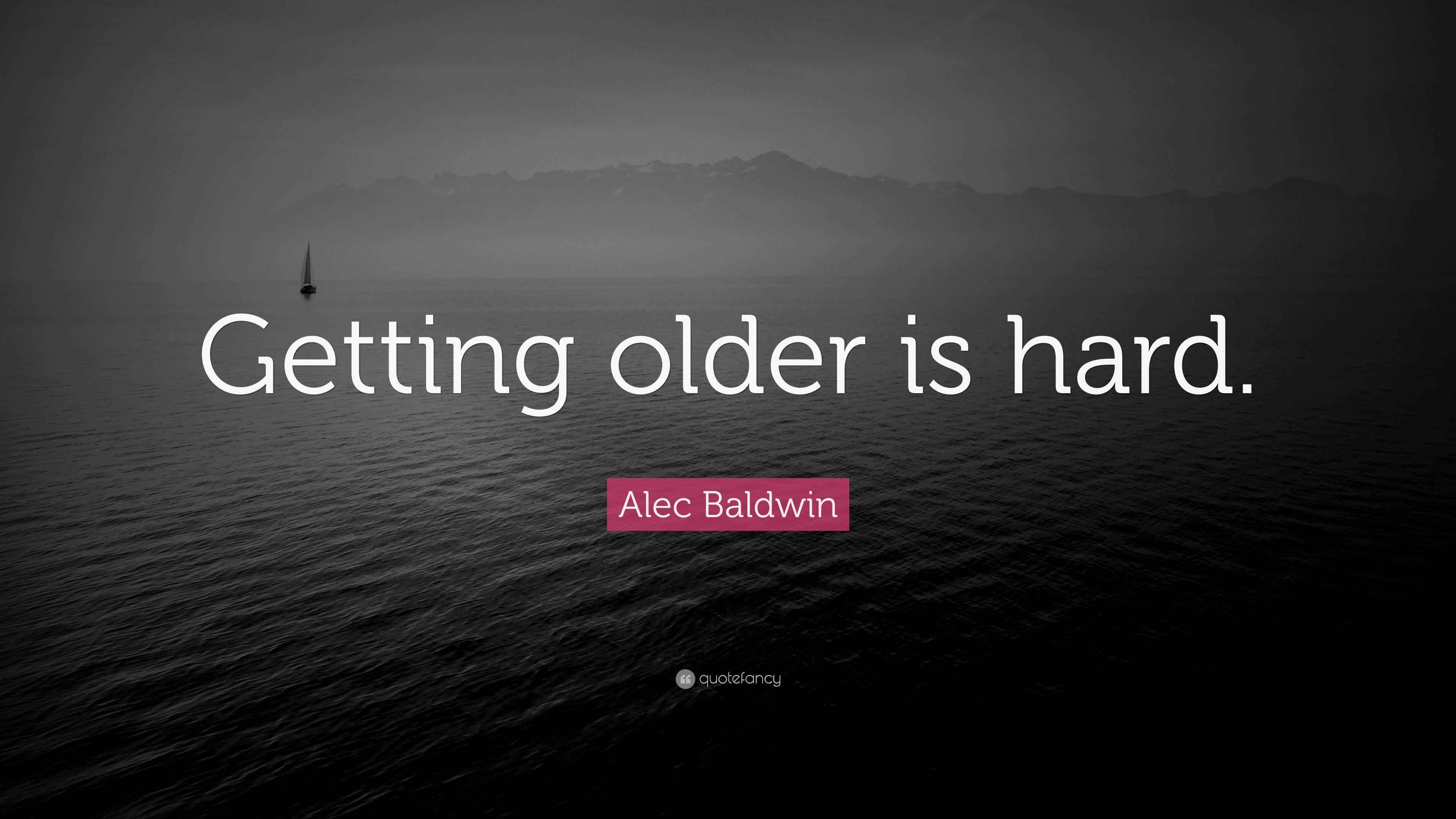 Alec Baldwin Quote: “Getting older is hard.”