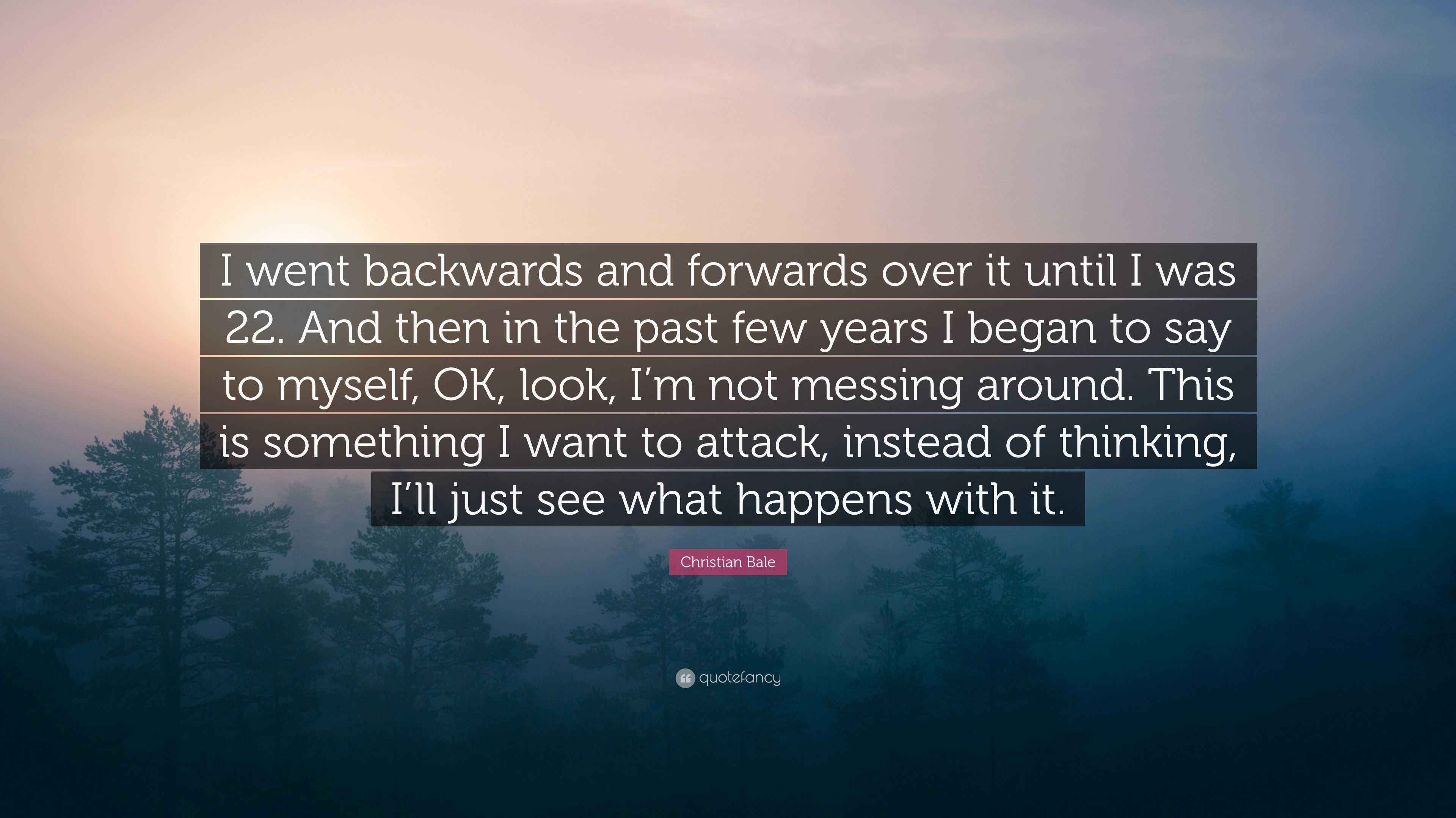 Christian Bale Quote: “I went backwards and forwards over it until I ...