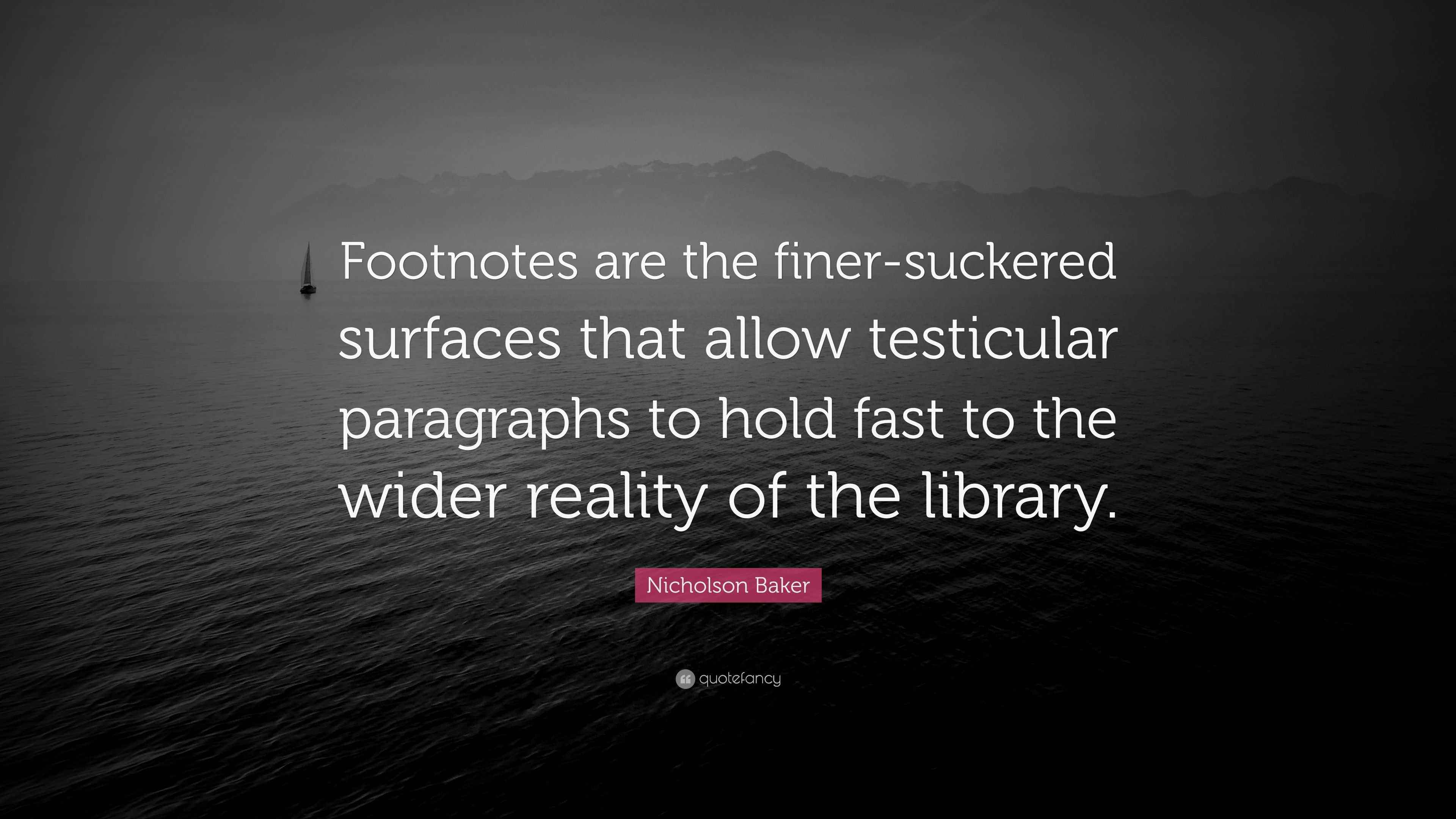 Nicholson Baker Quote: “Footnotes are the finer-suckered surfaces that ...