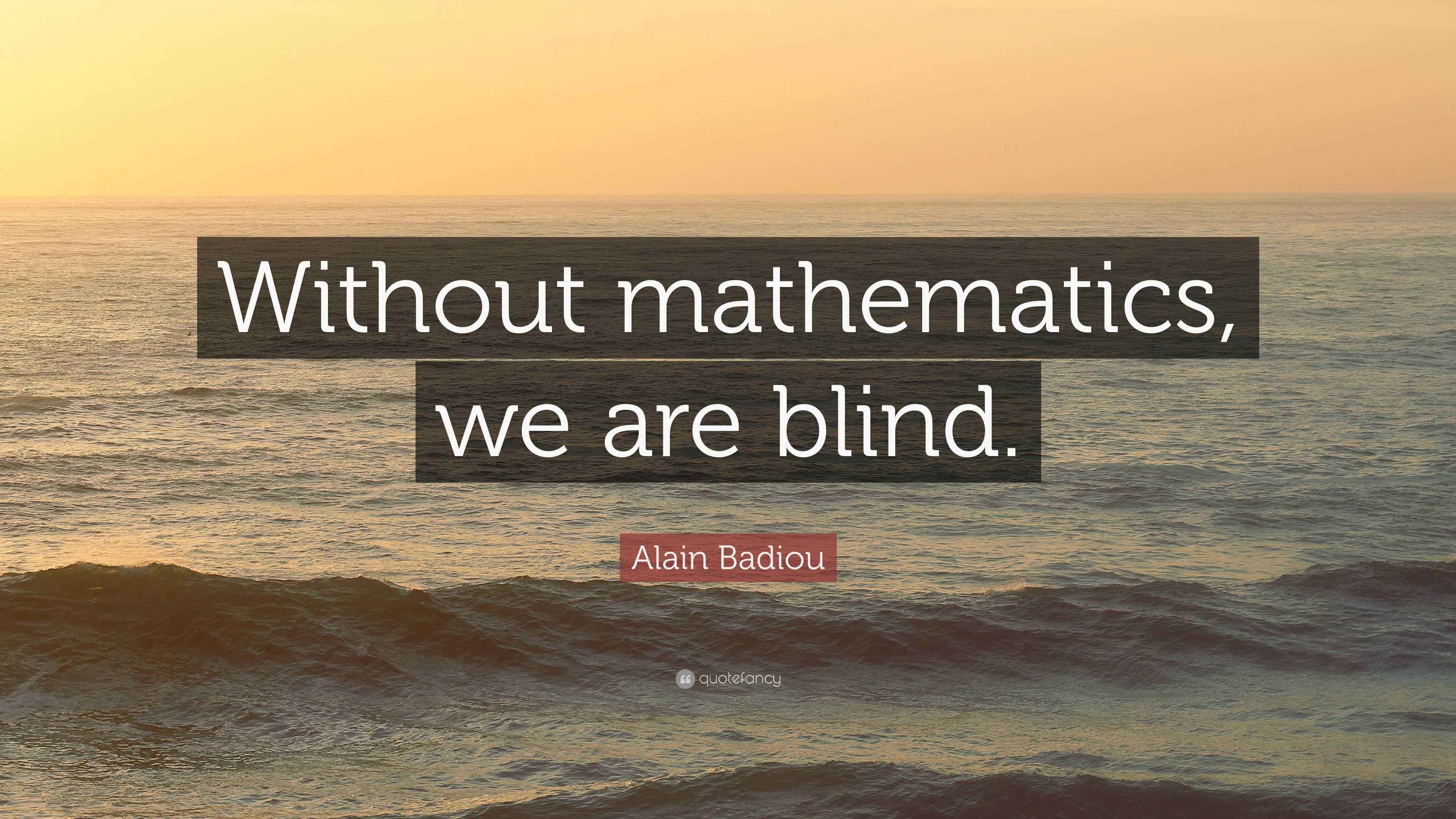 Alain Badiou Quote: “Without mathematics, we are blind.”