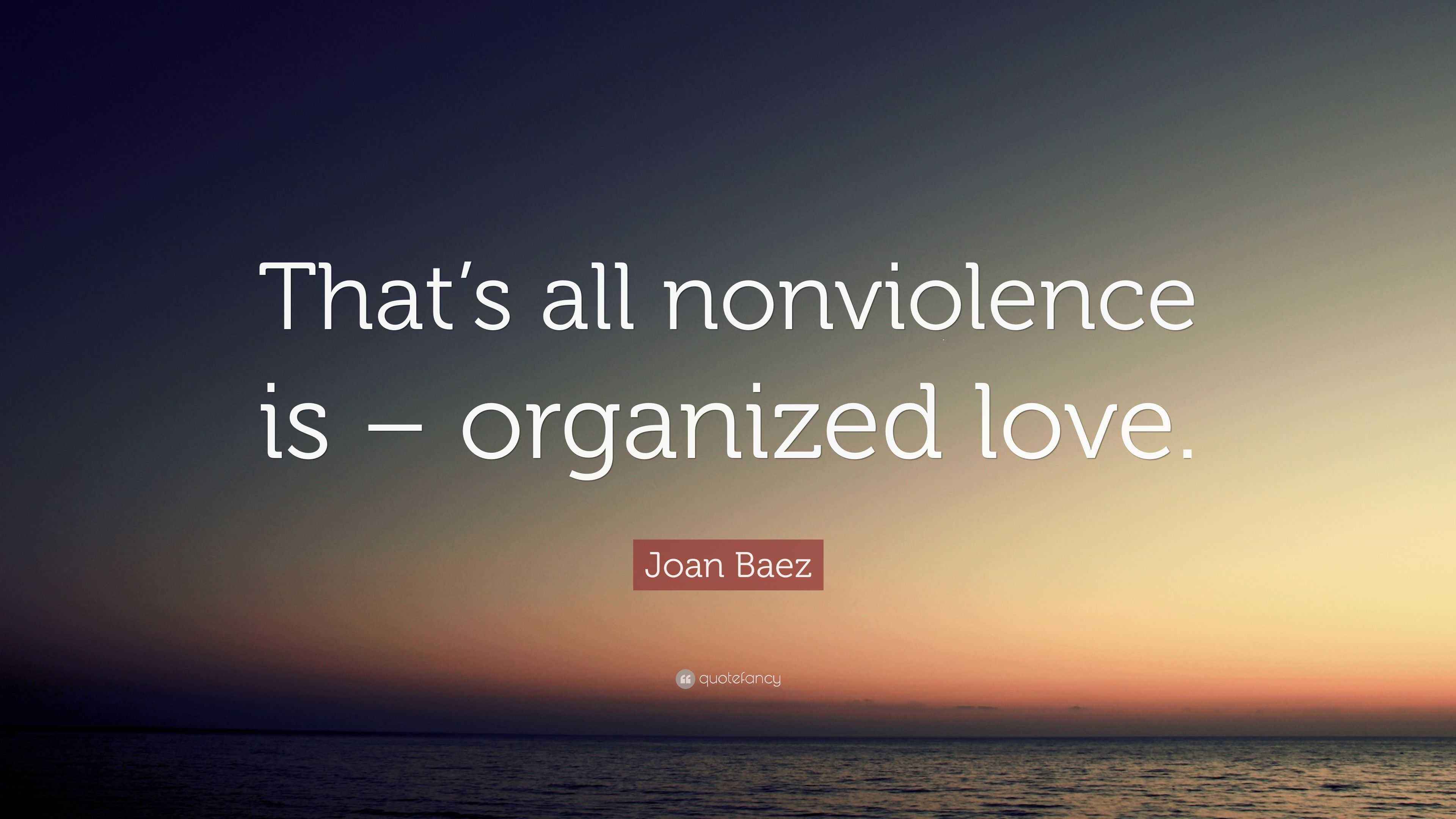 Joan Baez Quote: “That’s all nonviolence is – organized love.”