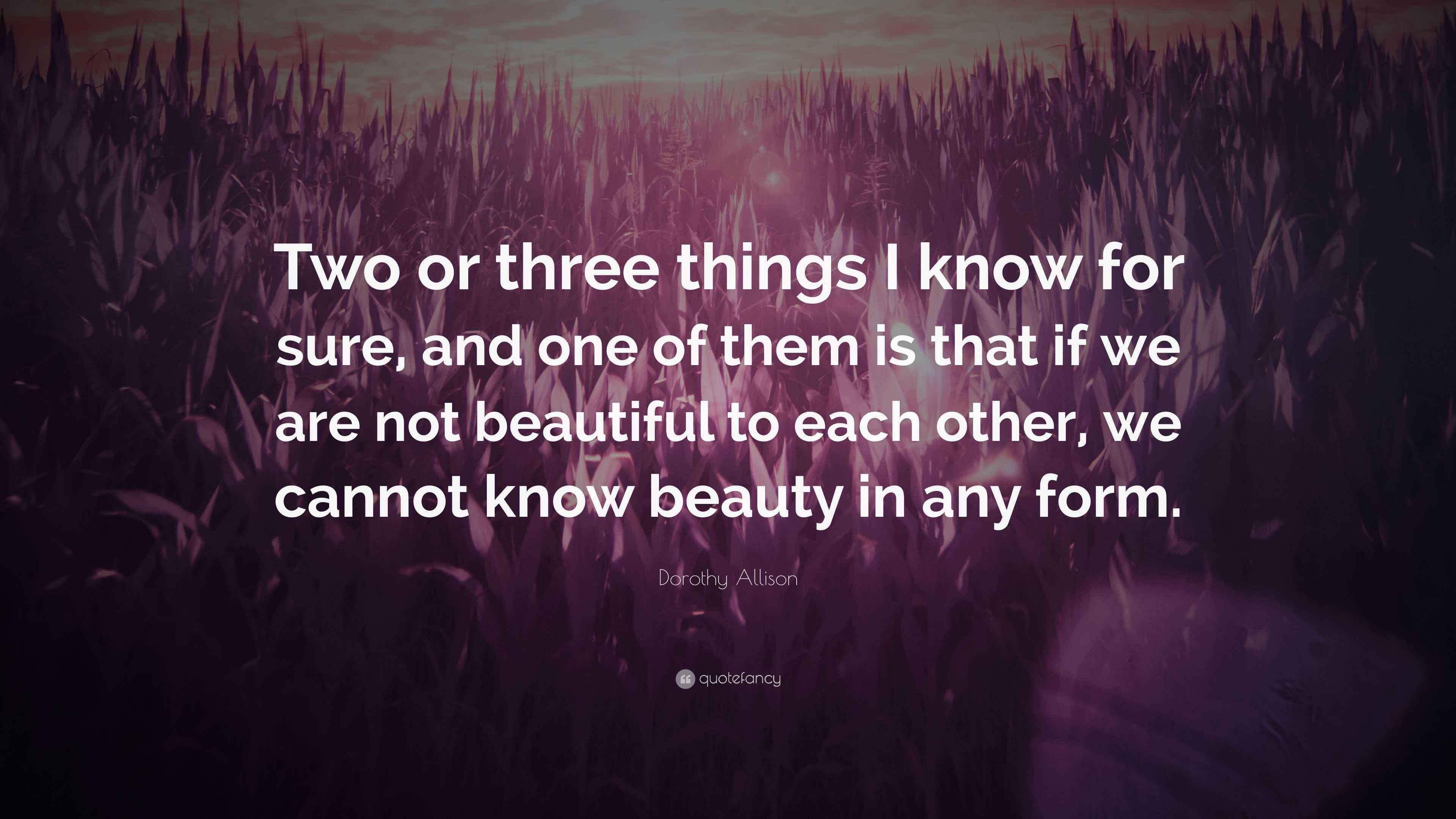 Dorothy Allison Quote: “Two or three things I know for sure, and one of ...