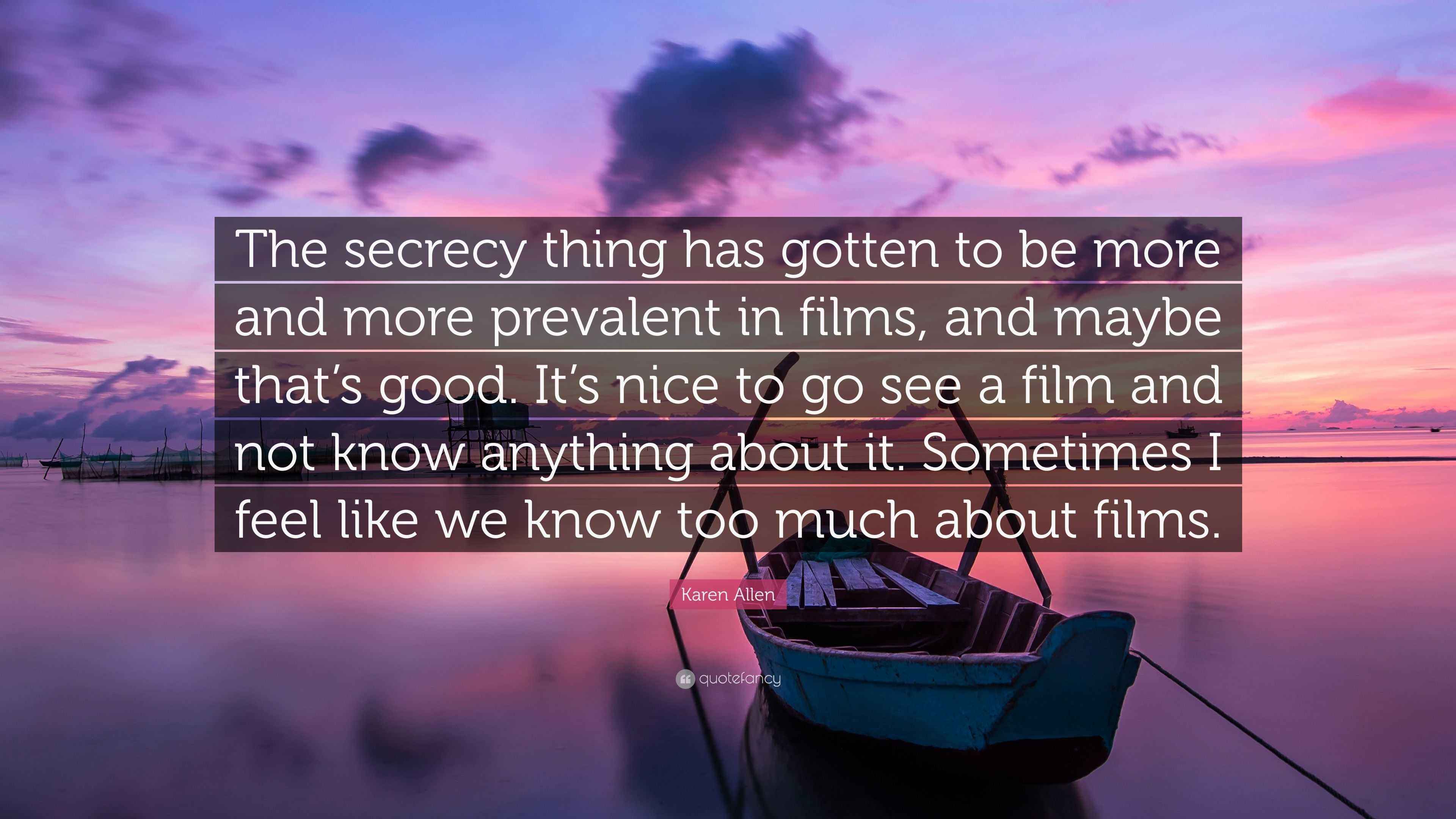 Karen Allen Quote: “The secrecy thing has gotten to be more and more ...