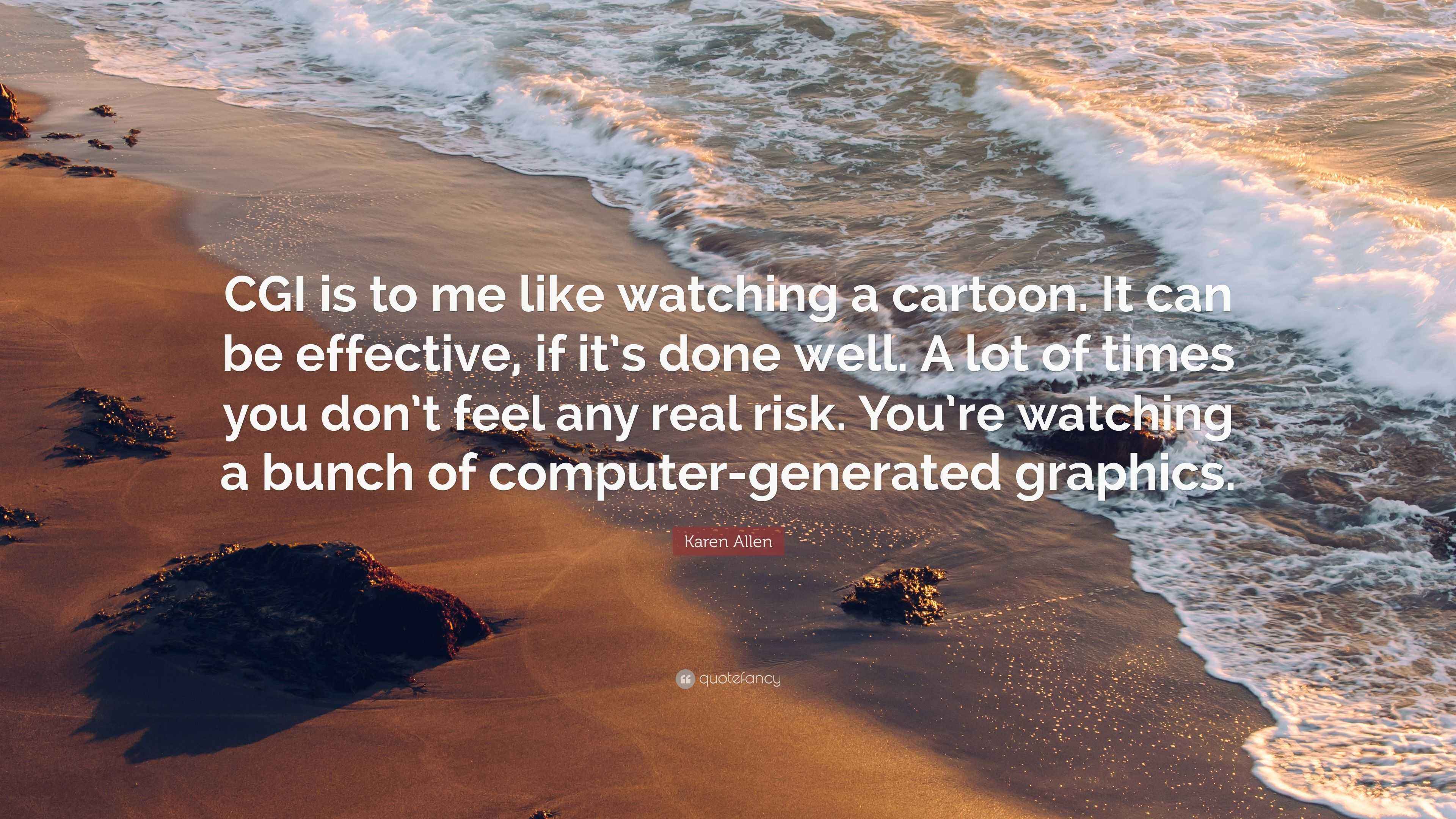 Karen Allen Quote: “CGI is to me like watching a cartoon. It can be ...