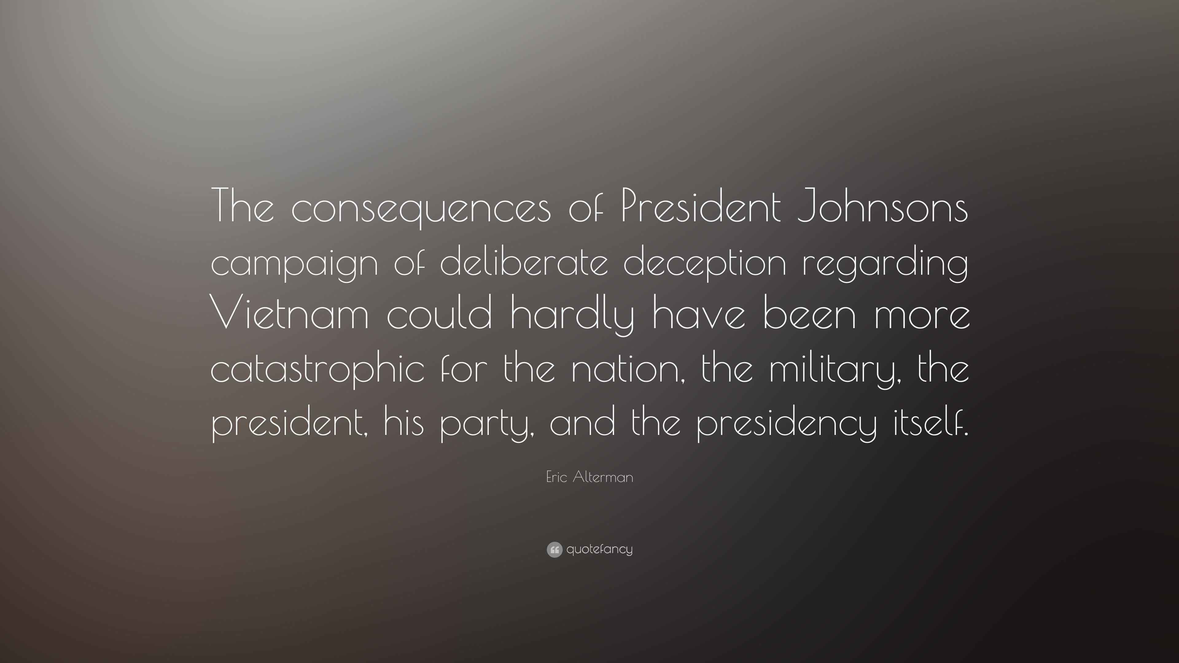 Eric Alterman Quote: “The consequences of President Johnsons campaign ...