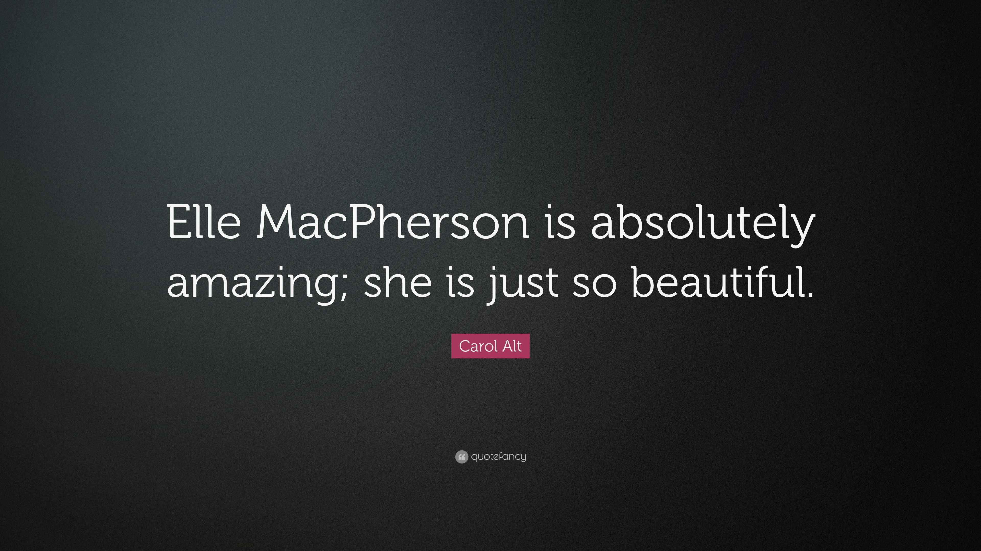 Carol Alt Quote: “Elle MacPherson is absolutely amazing; she is just so ...