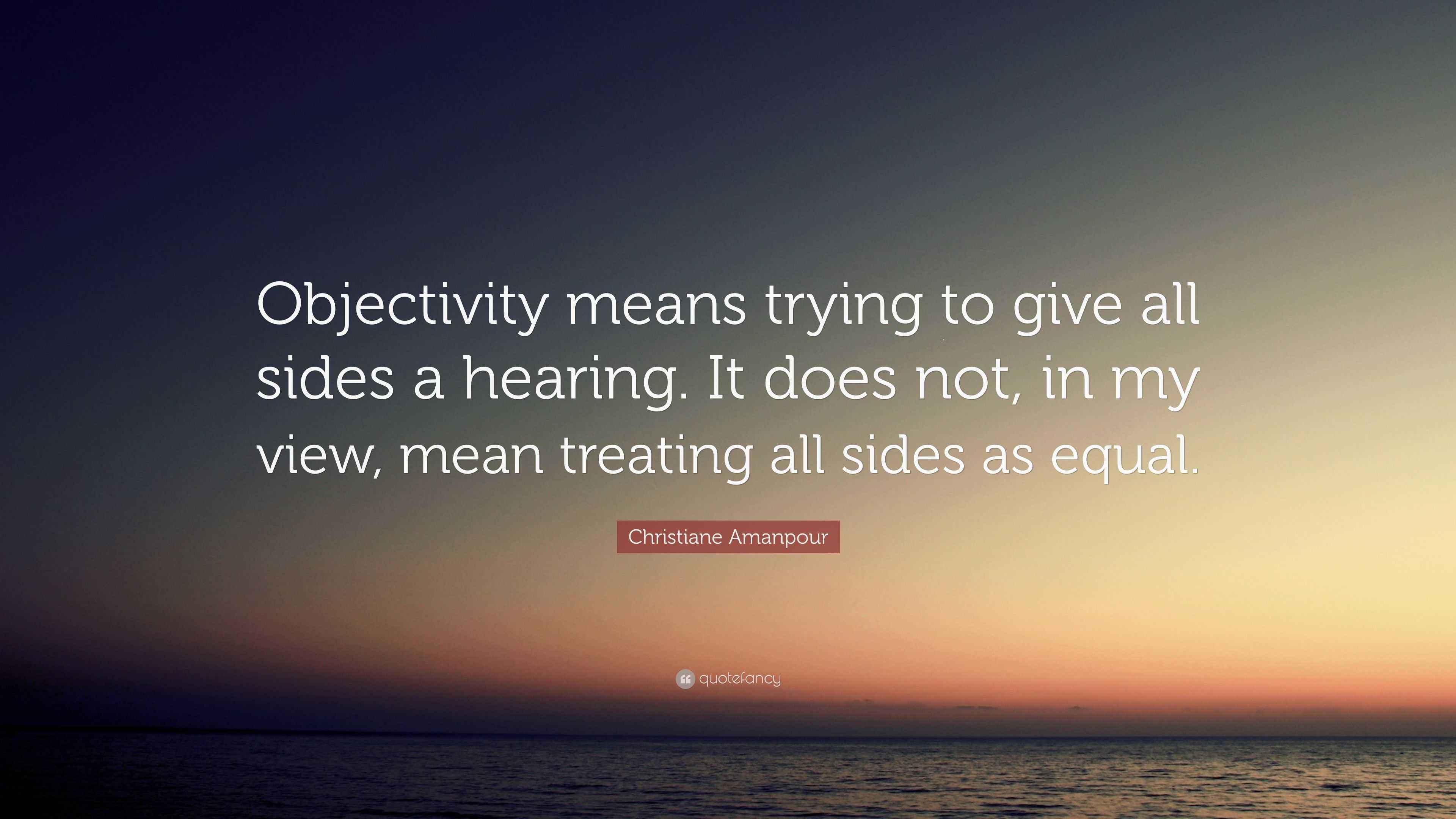 Christiane Amanpour Quote: “Objectivity means trying to give all sides ...