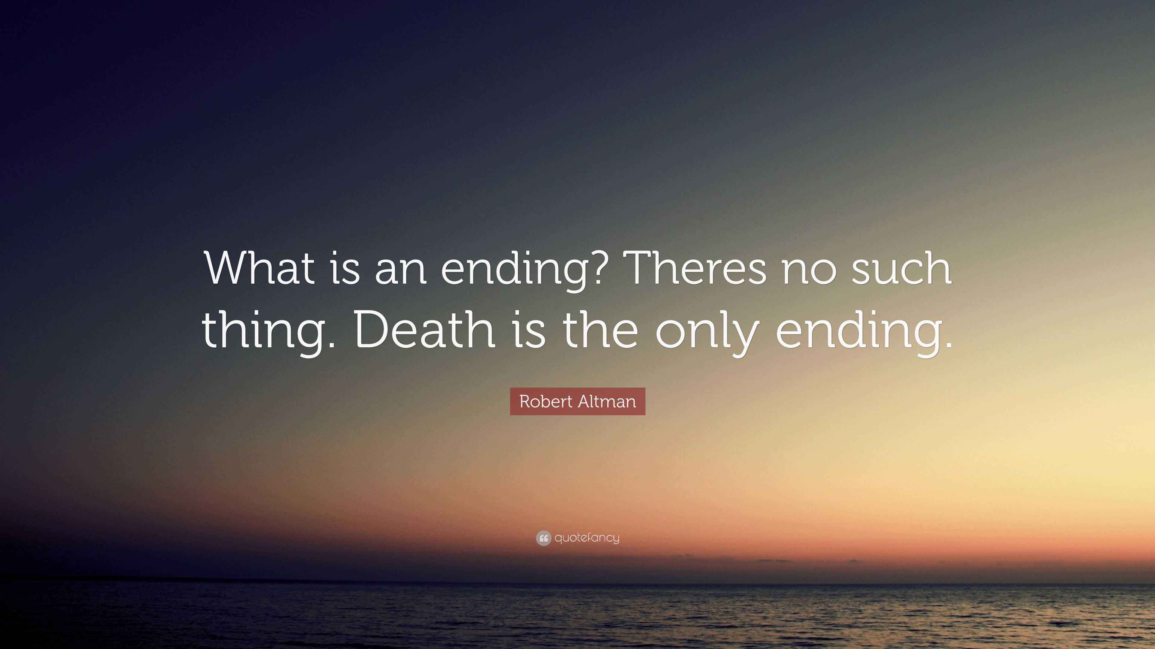 Robert Altman Quote: “What is an ending? Theres no such thing. Death is ...