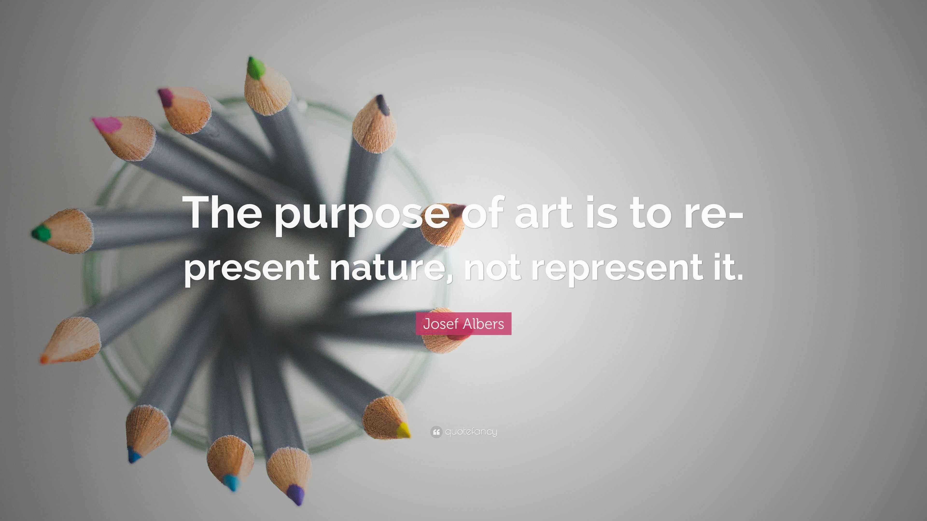 Josef Albers Quote: “The purpose of art is to re-present nature, not ...