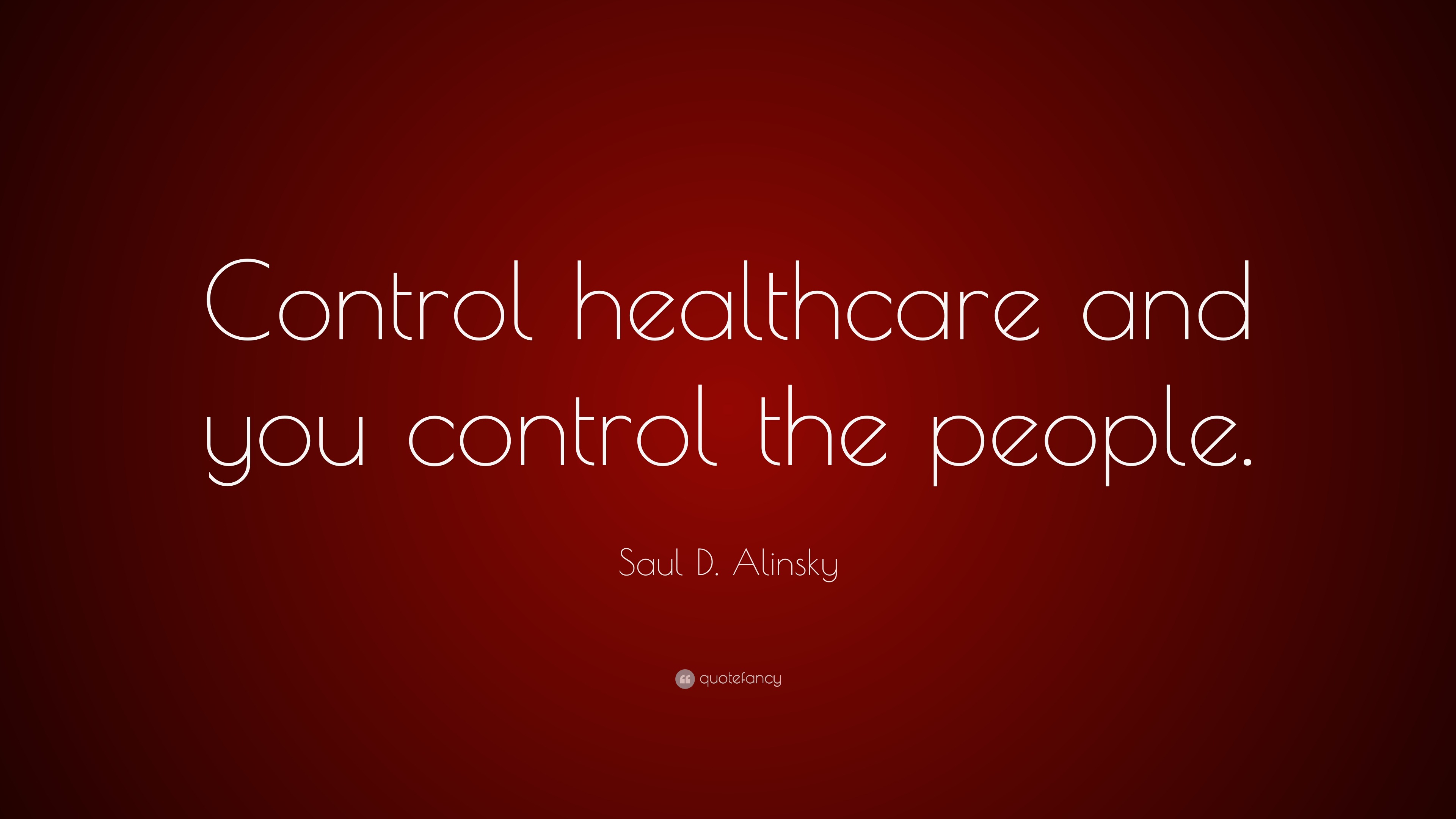 Saul D. Alinsky Quote: “Control healthcare and you control the people.”